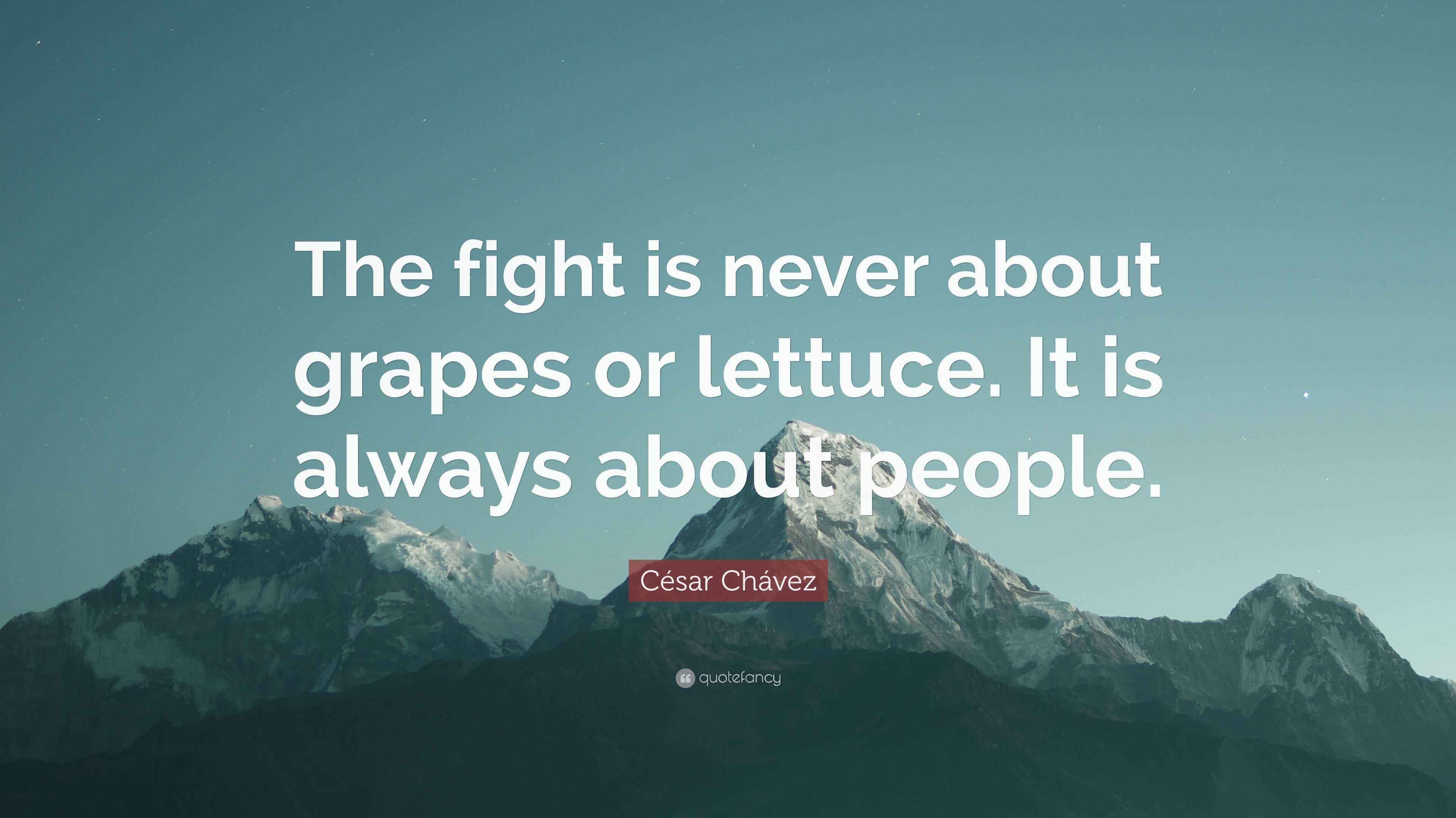 César Chávez Quote: “The fight is never about grapes or lettuce. It is ...