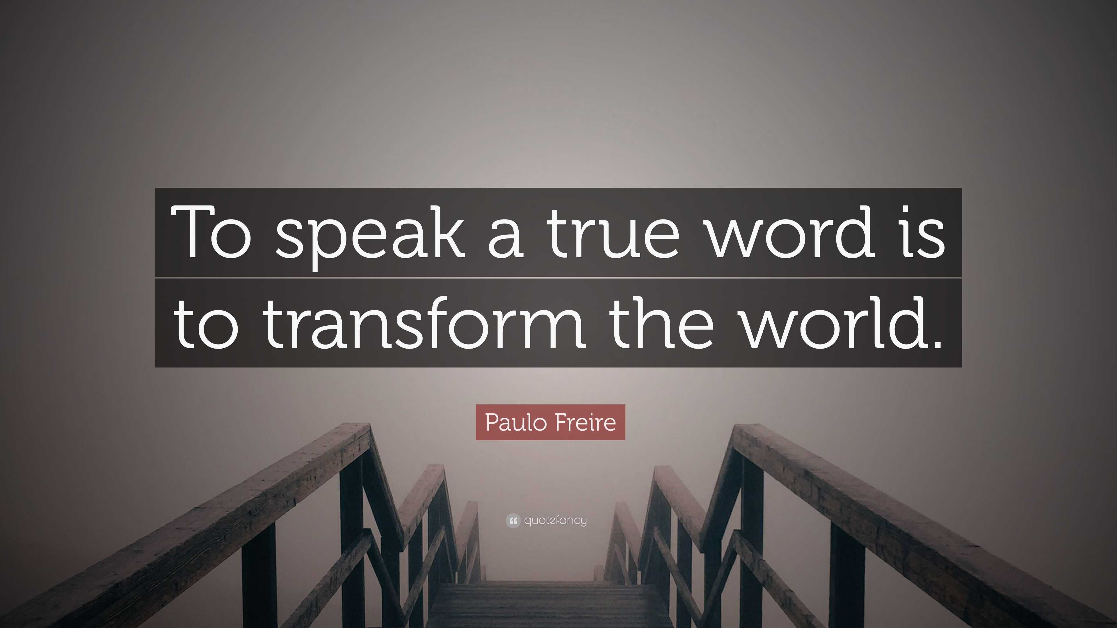 Paulo Freire Quote: “To speak a true word is to transform the world.”