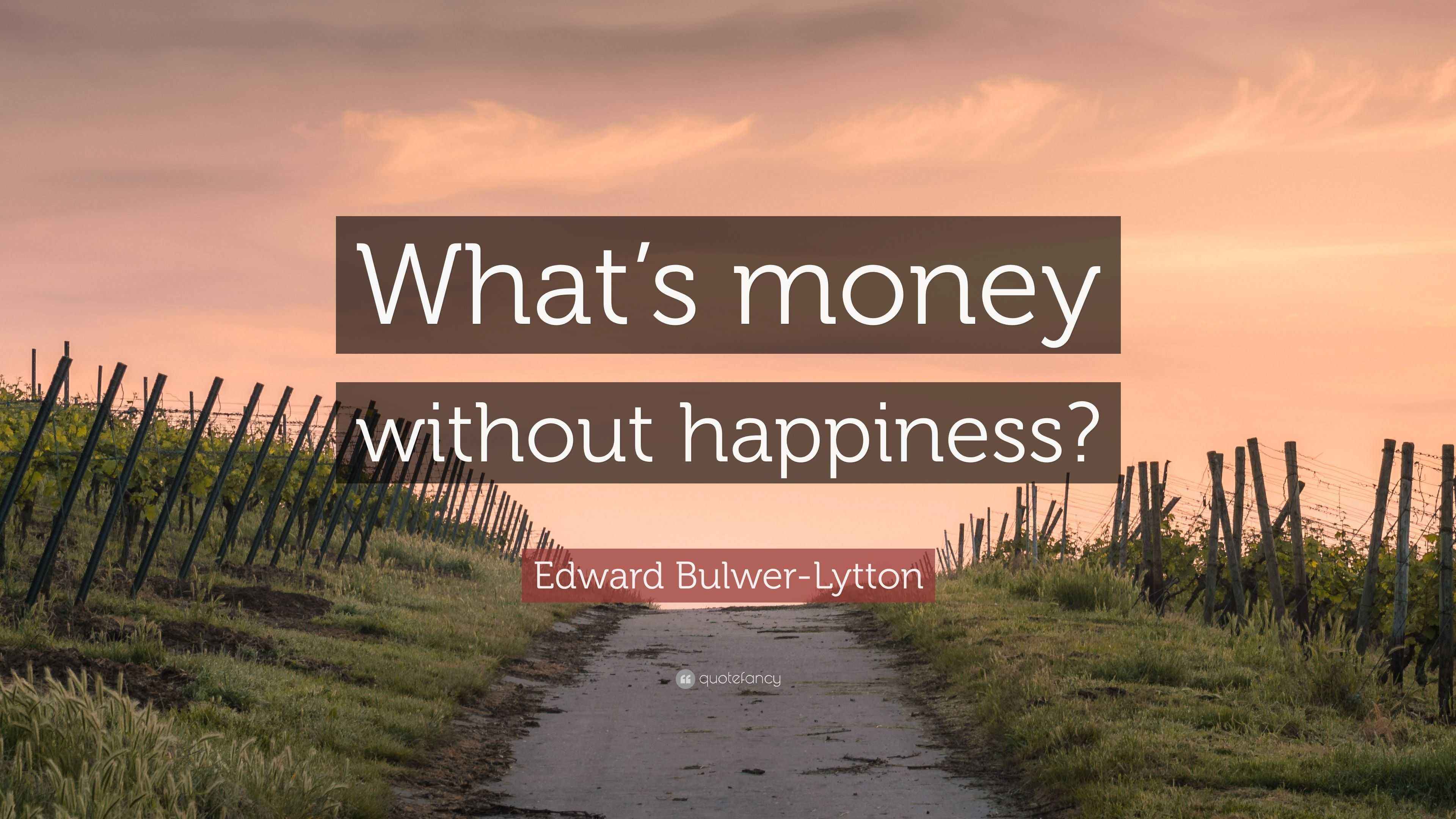 Edward Bulwer-Lytton Quote: “What’s money without happiness?”