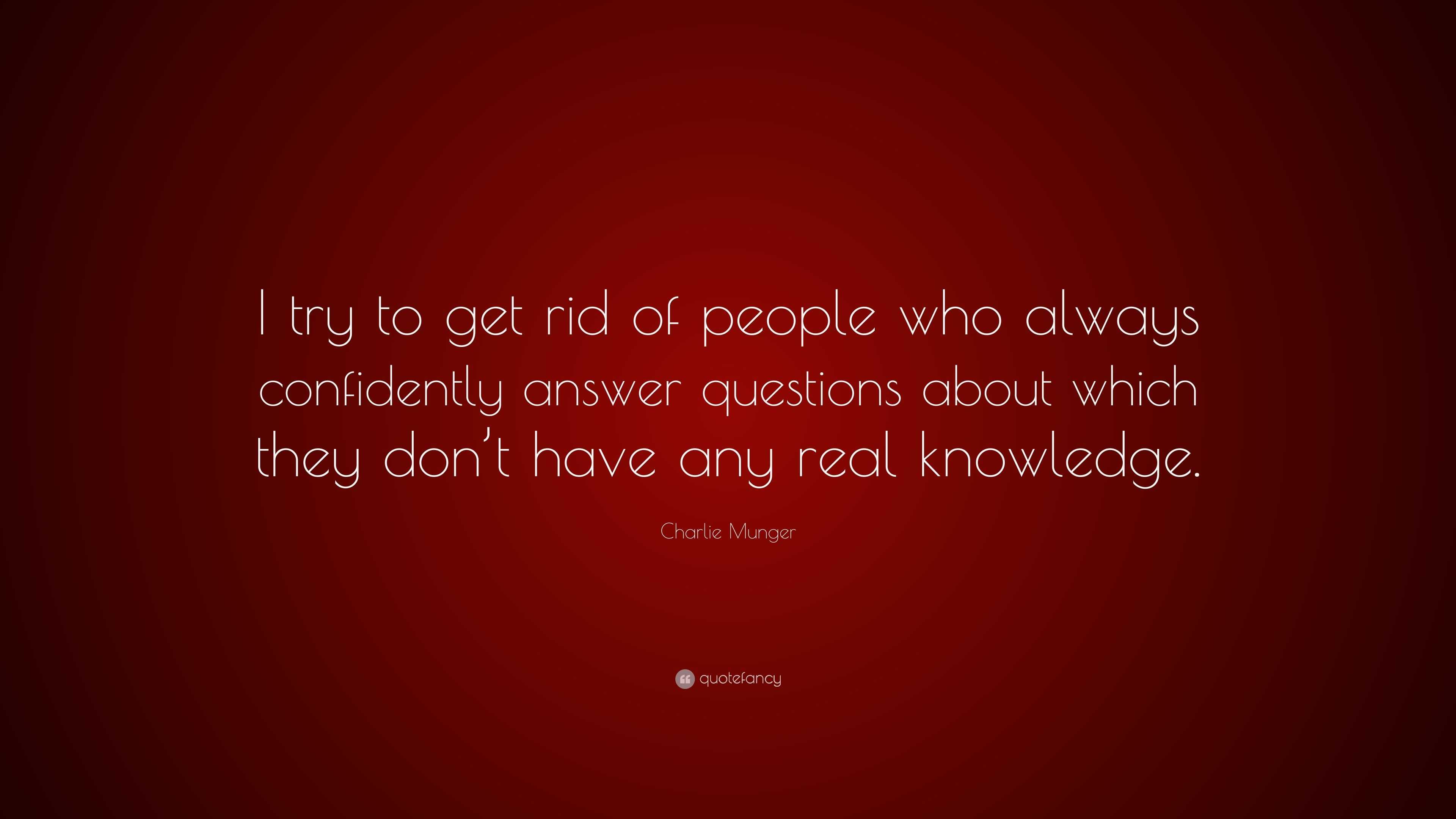 Charlie Munger Quote: “I try to get rid of people who always ...