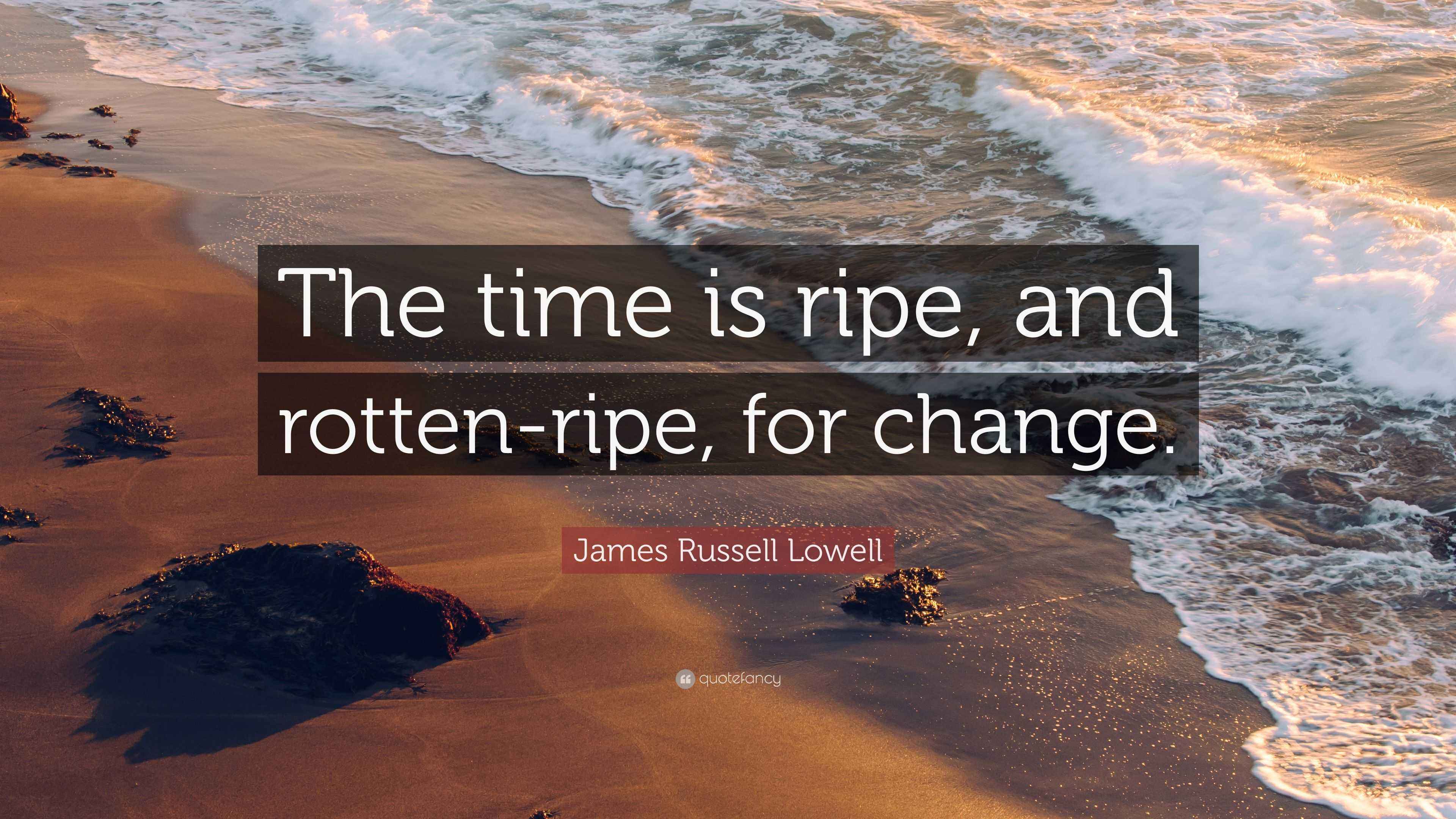 James Russell Lowell Quote: “The time is ripe, and rotten-ripe, for ...
