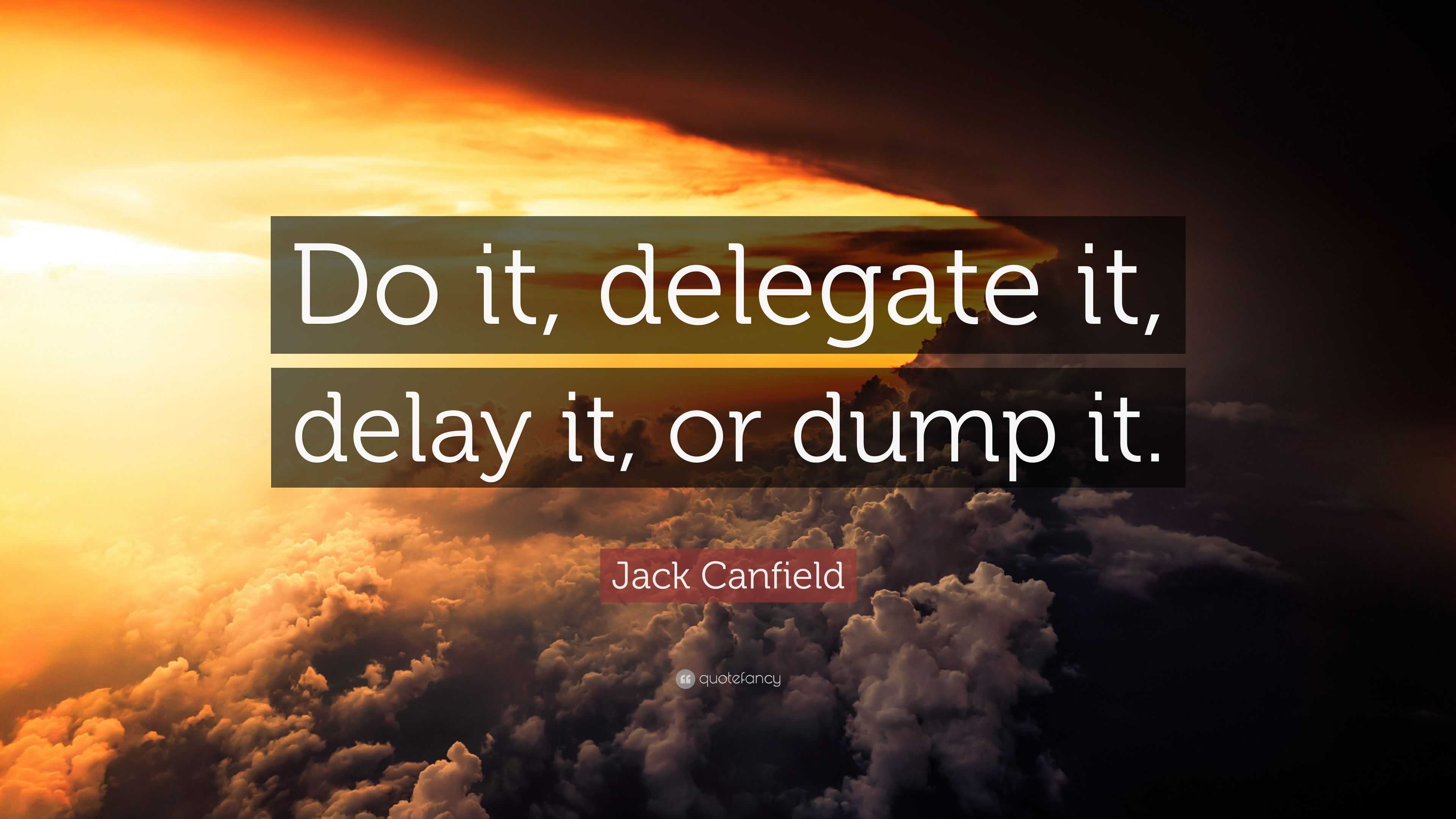Jack Canfield Quote: “Do it, delegate it, delay it, or dump it.”