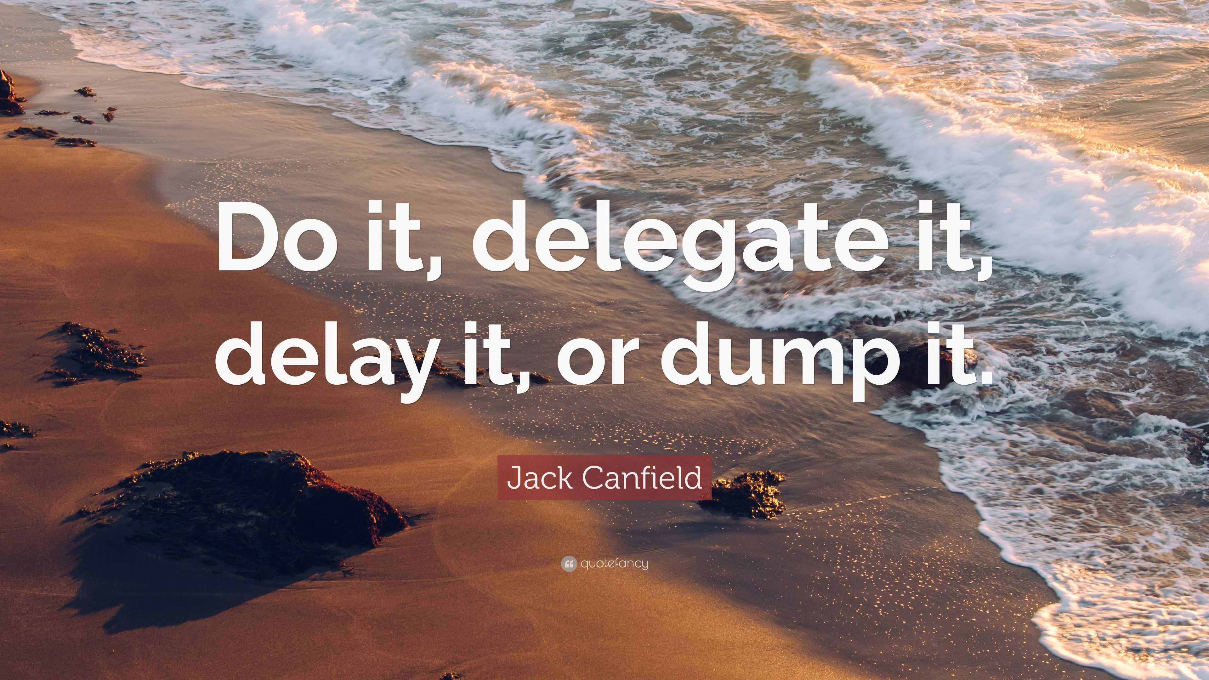 Jack Canfield Quote: “Do it, delegate it, delay it, or dump it.”