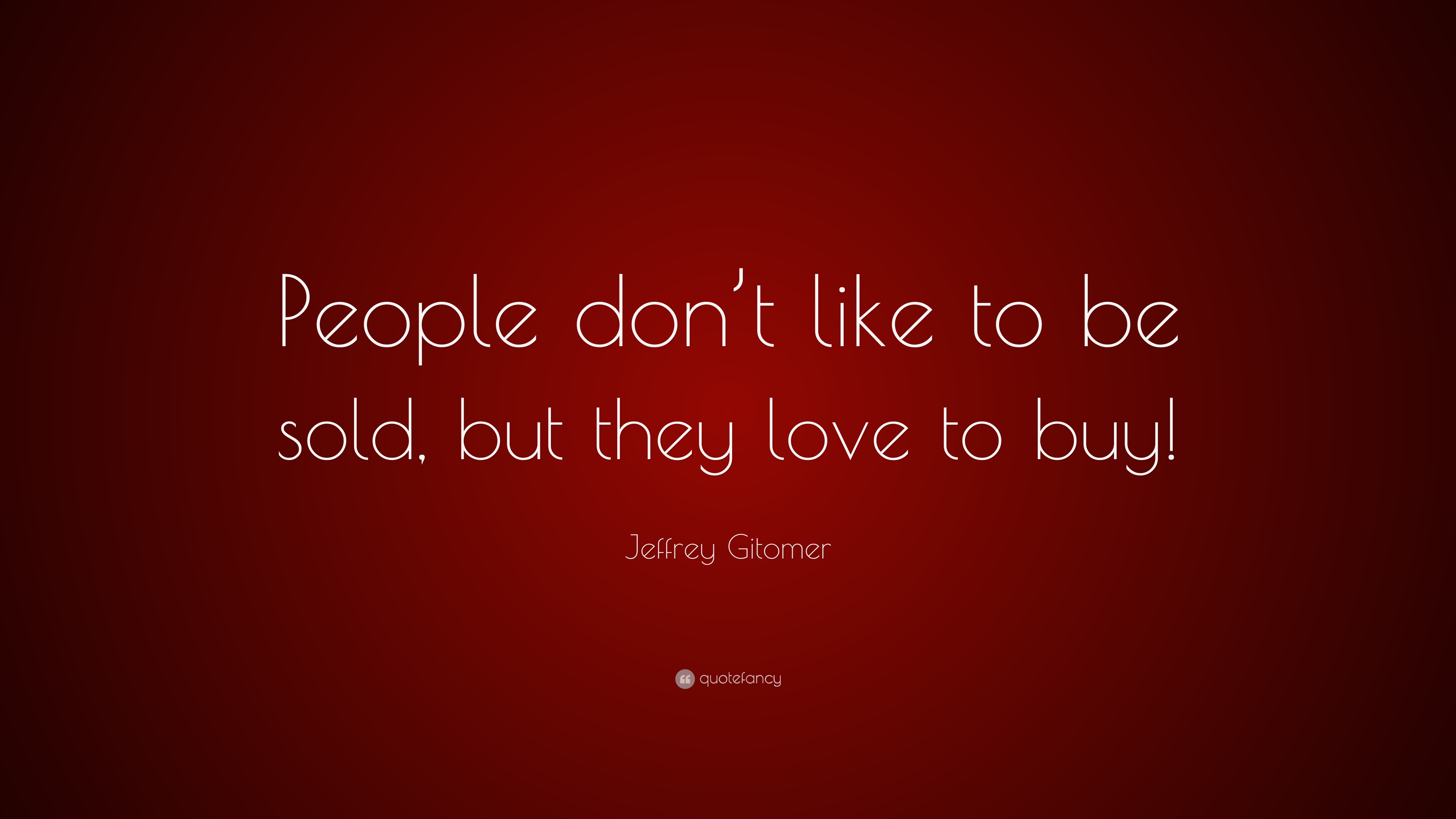 Jeffrey Gitomer Quote: “People don’t like to be sold, but they love to ...