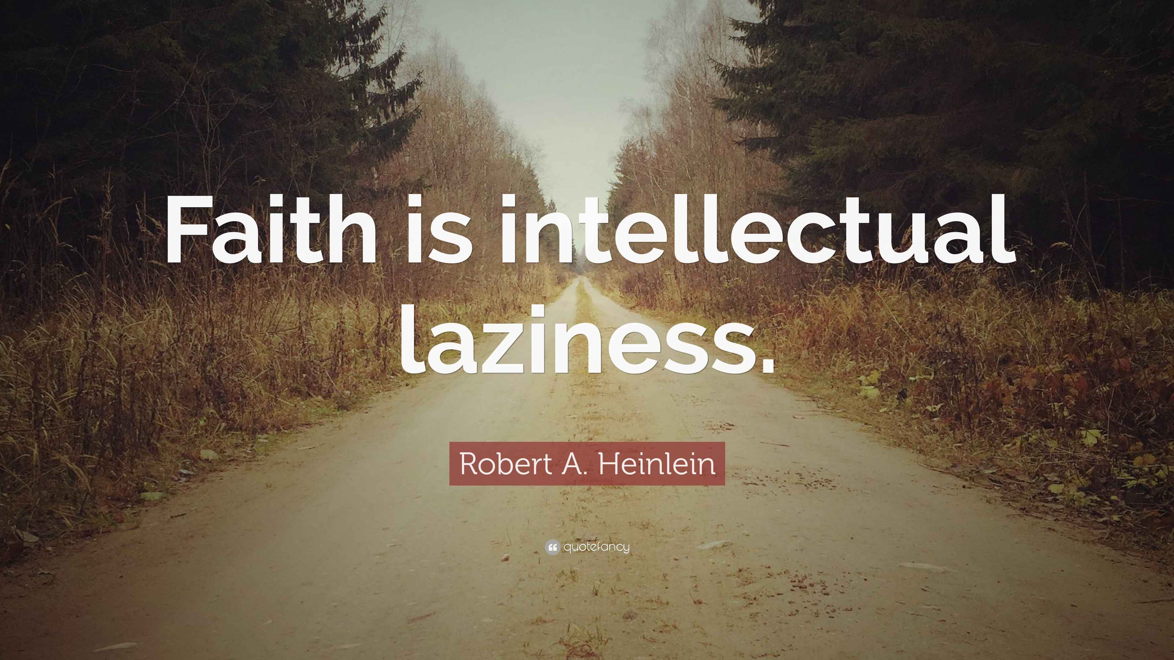 Robert A. Heinlein Quote: “Faith is intellectual laziness.”