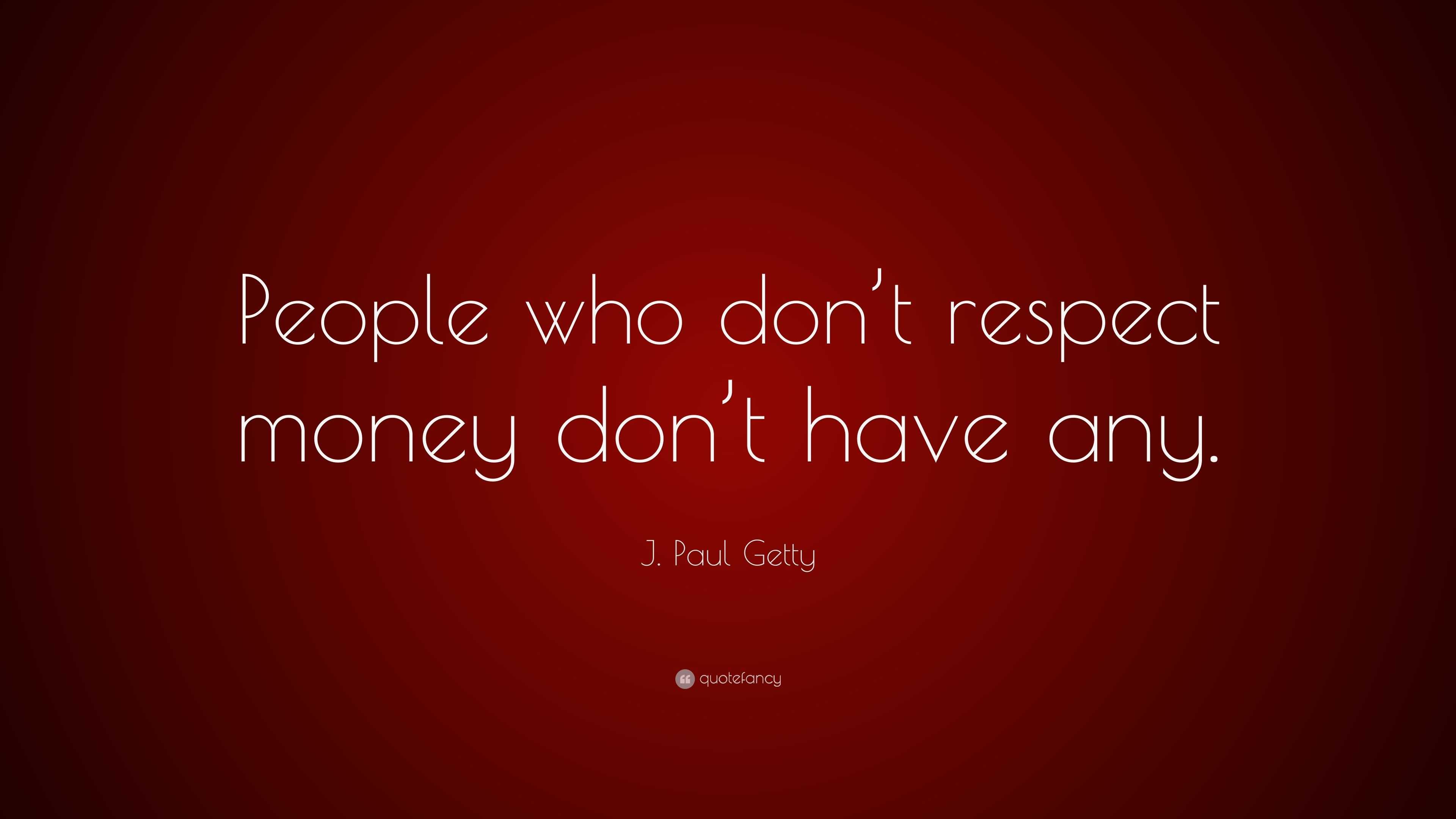 J. Paul Getty Quote: “People who don’t respect money don’t have any.”