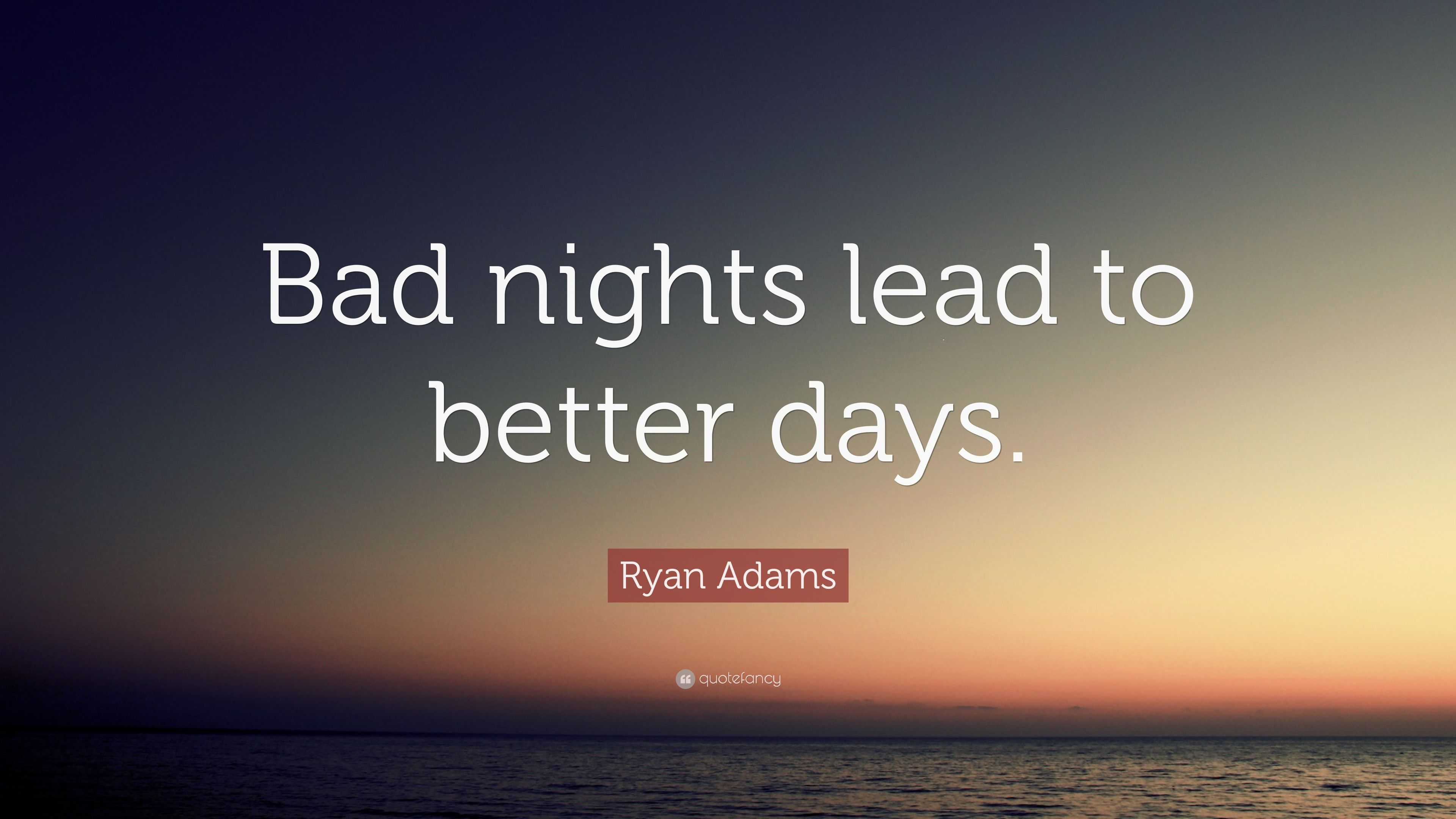 Ryan Adams Quote: “Bad nights lead to better days.”