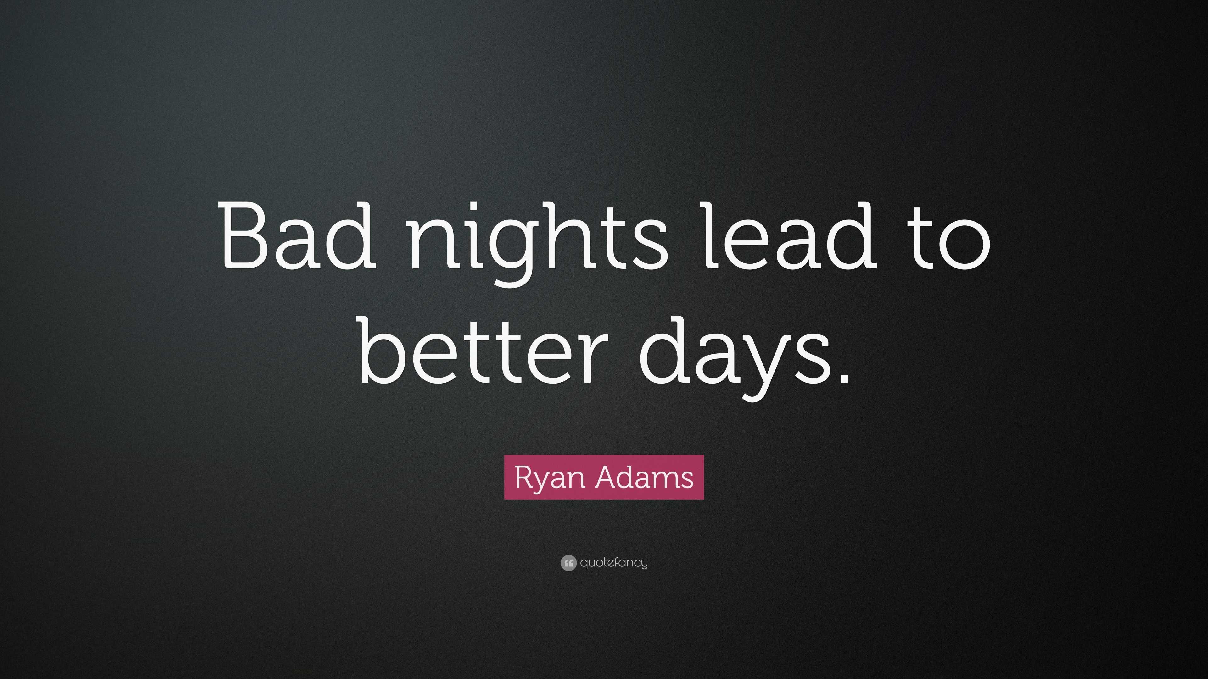 Ryan Adams Quote: “Bad nights lead to better days.”