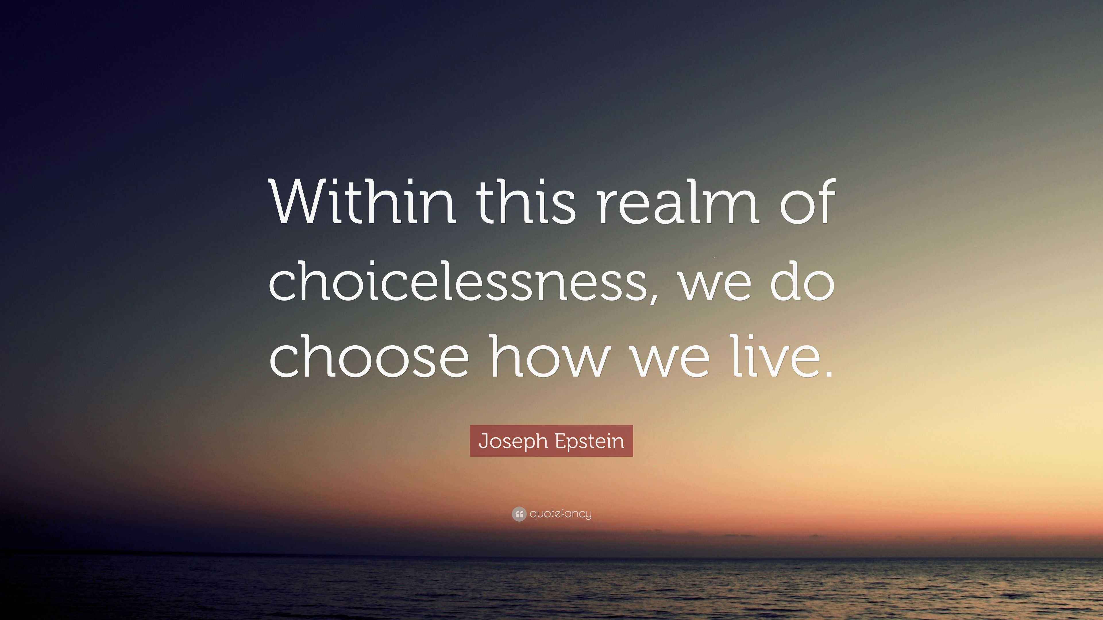 Joseph Epstein Quote: “Within this realm of choicelessness, we do ...