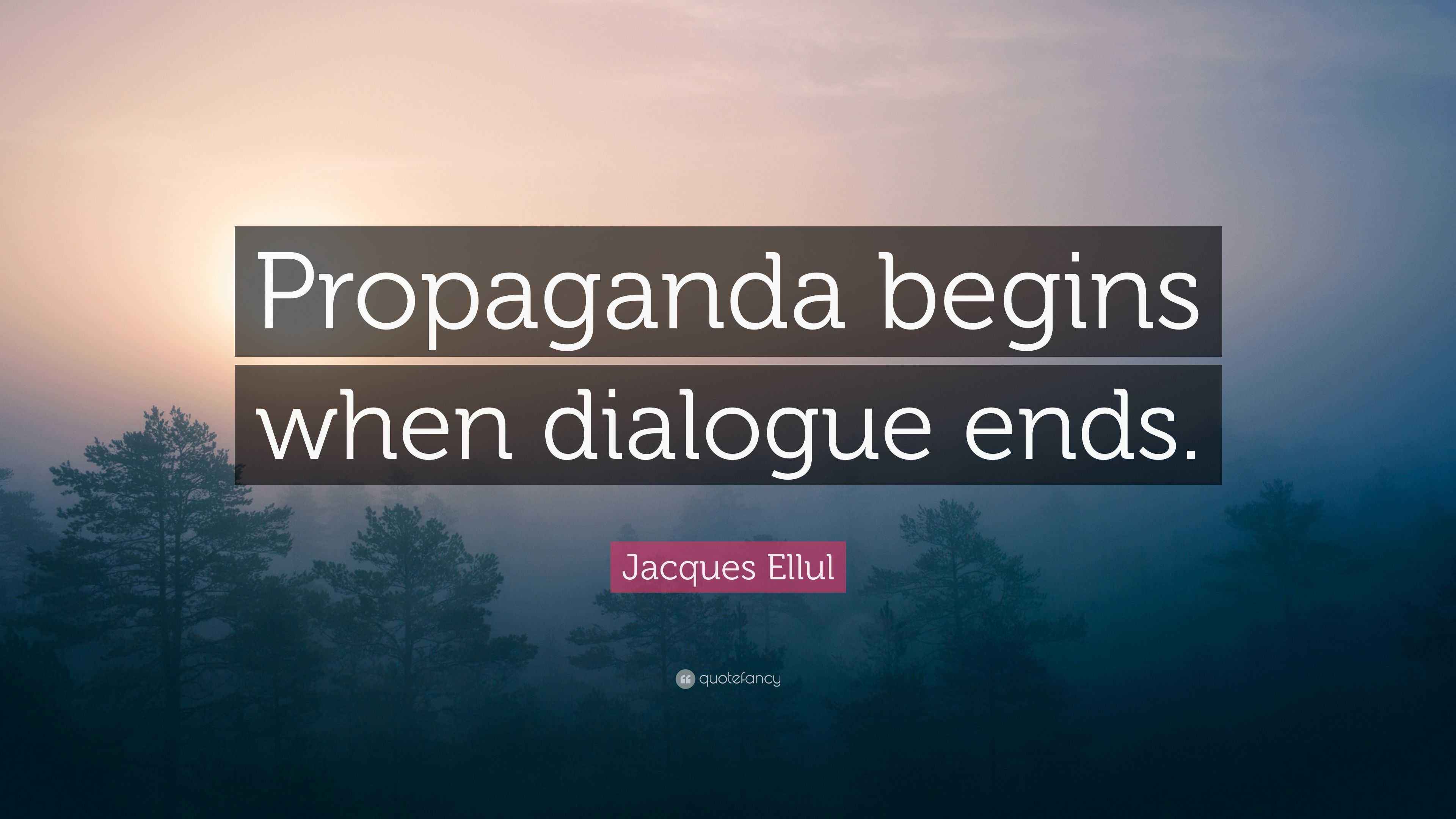 Jacques Ellul Quote: “Propaganda begins when dialogue ends.”