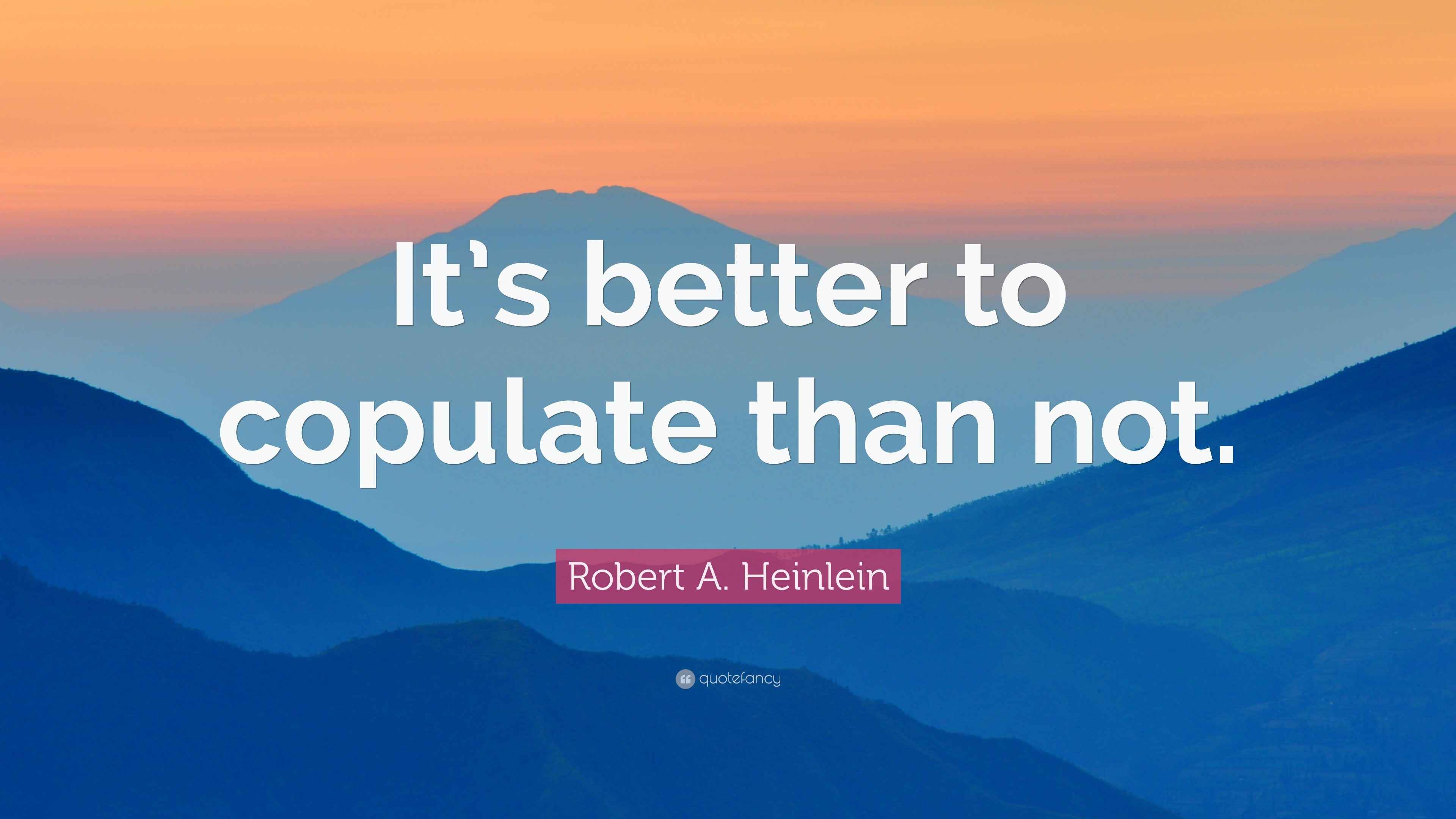 Robert A. Heinlein Quote: “It’s better to copulate than not.”