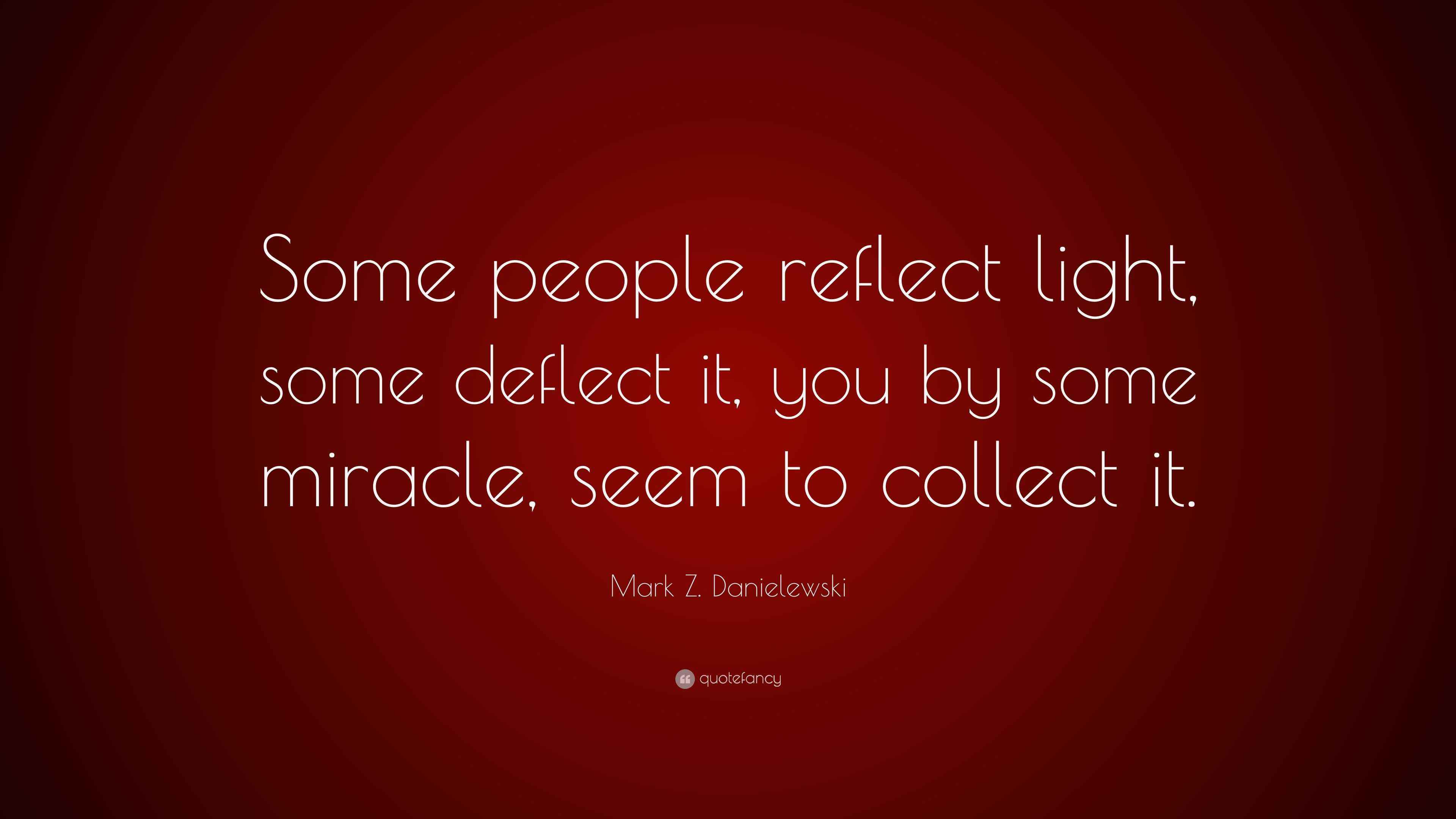 Mark Z. Danielewski Quote: “Some people reflect light, some deflect it ...