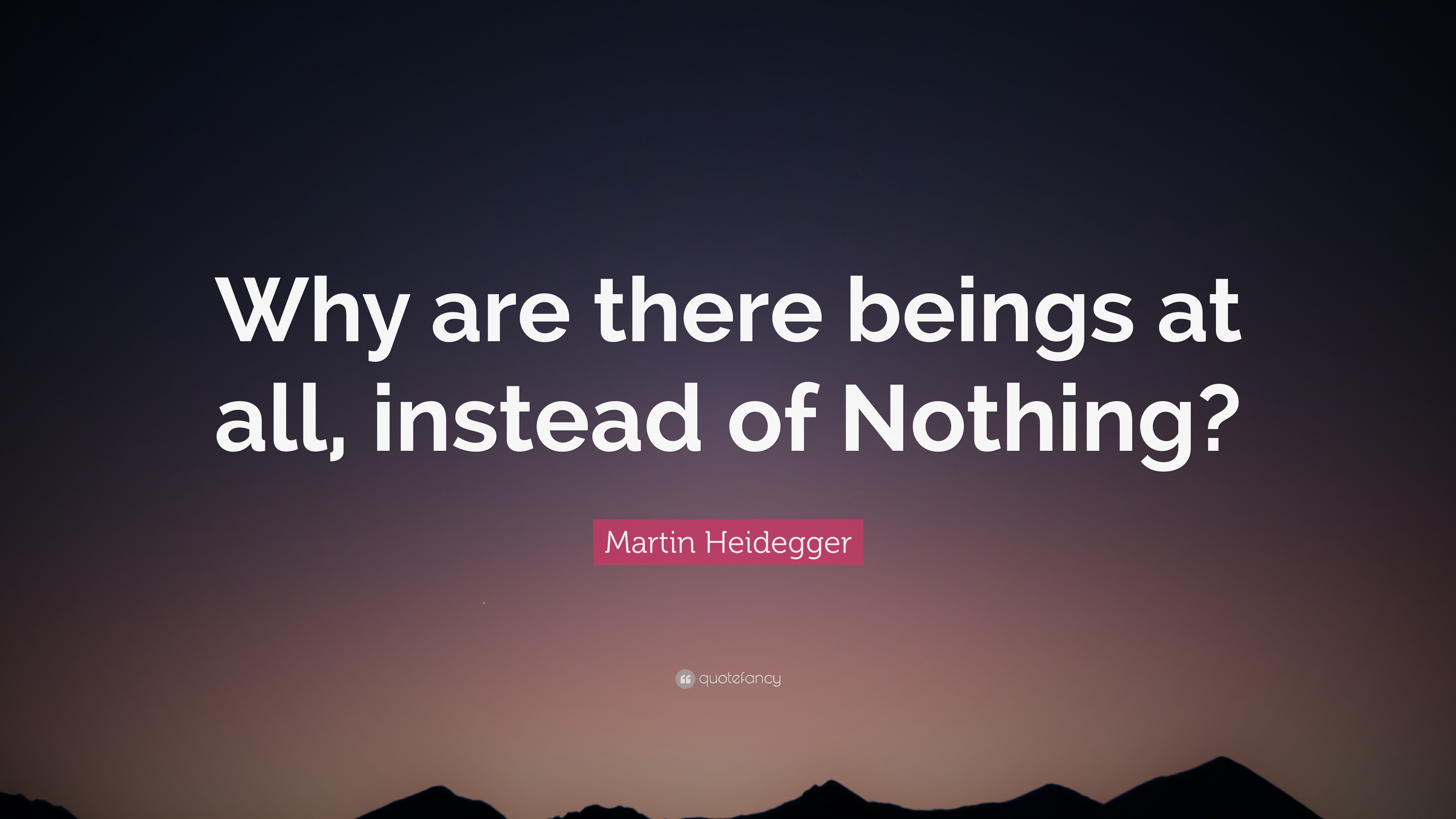 Martin Heidegger Quote: “Why are there beings at all, instead of Nothing?”