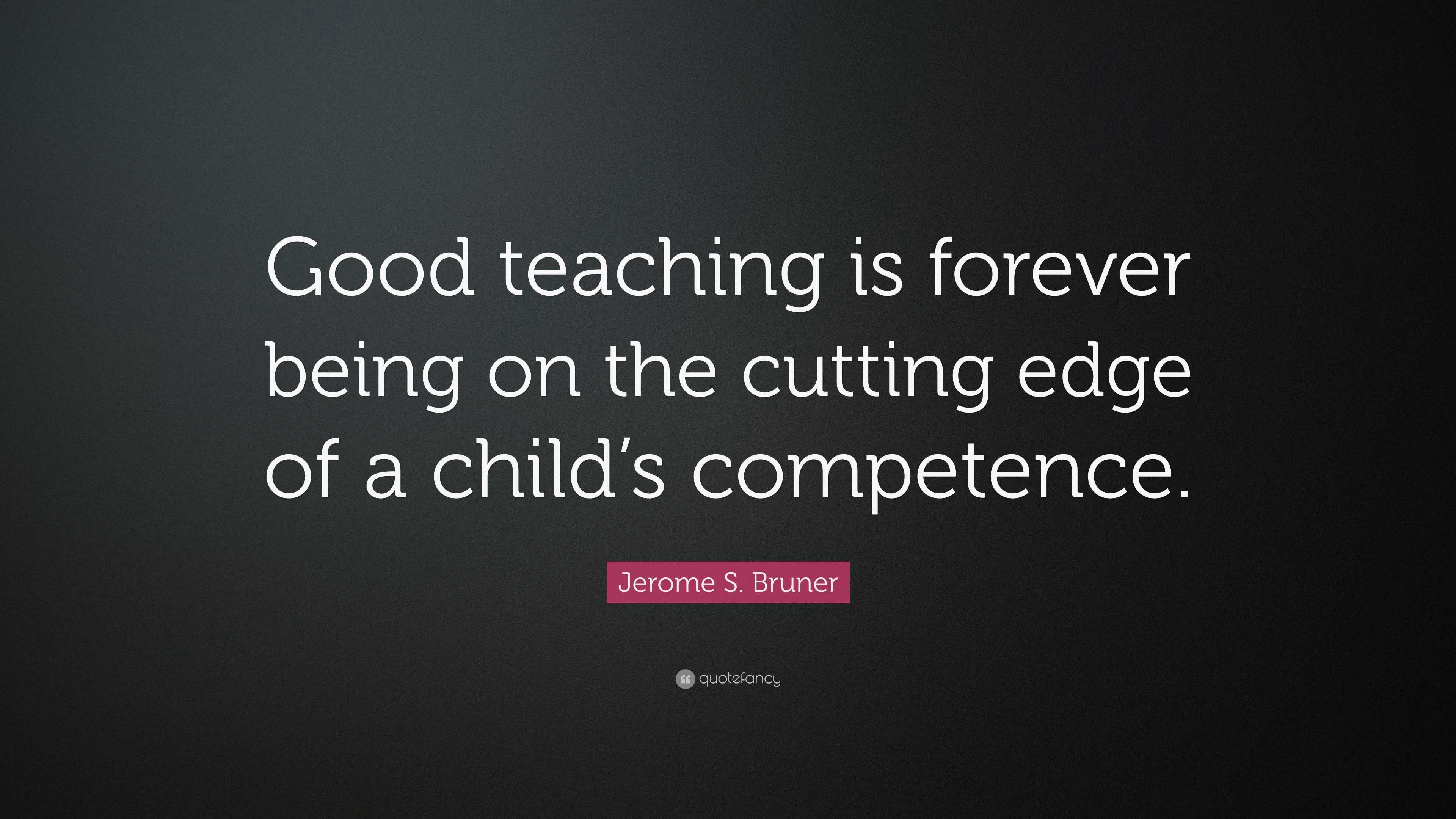Jerome S. Bruner Quote: “Good teaching is forever being on the cutting ...