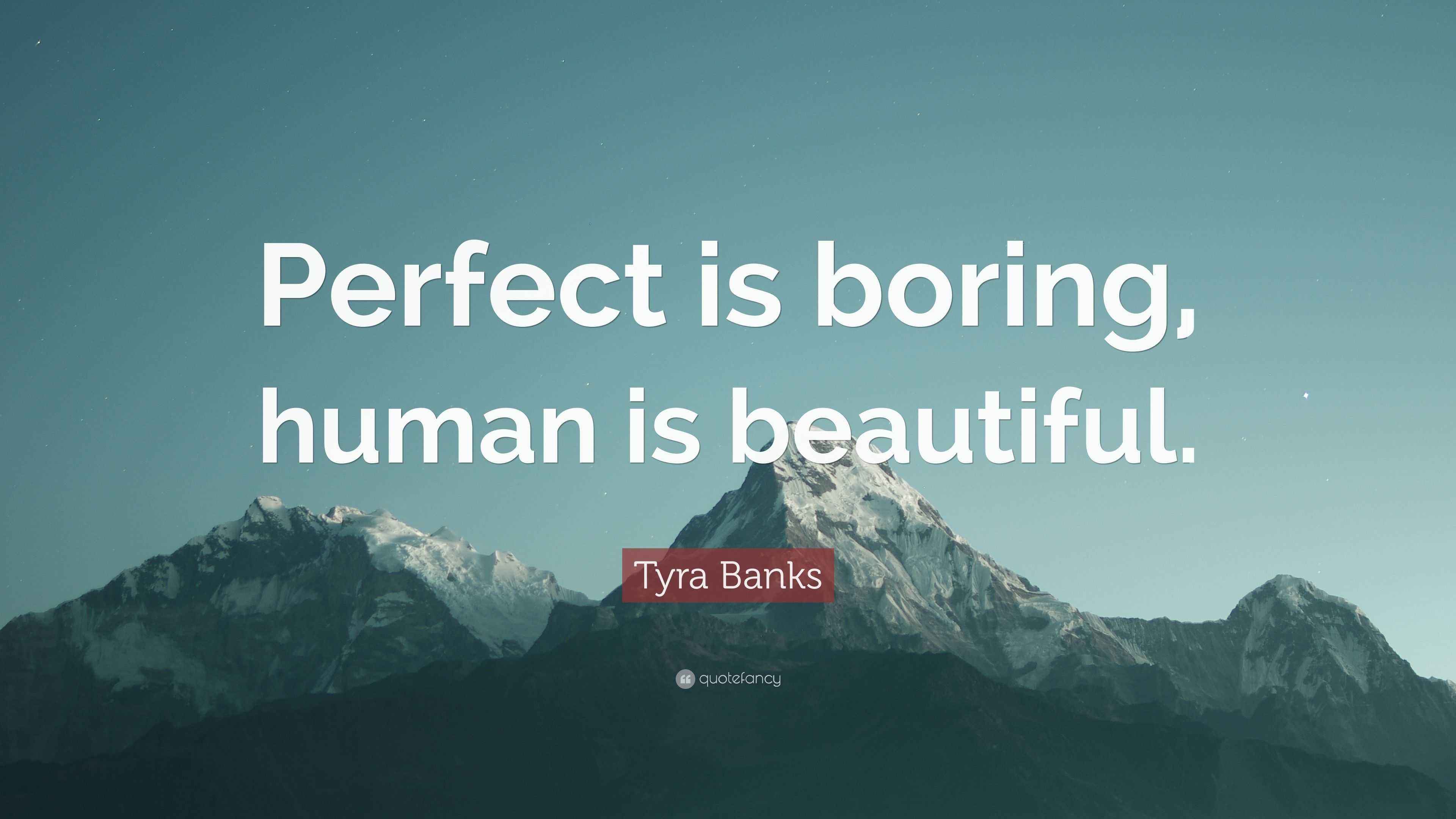 Tyra Banks Quote: “Perfect is boring, human is beautiful.”