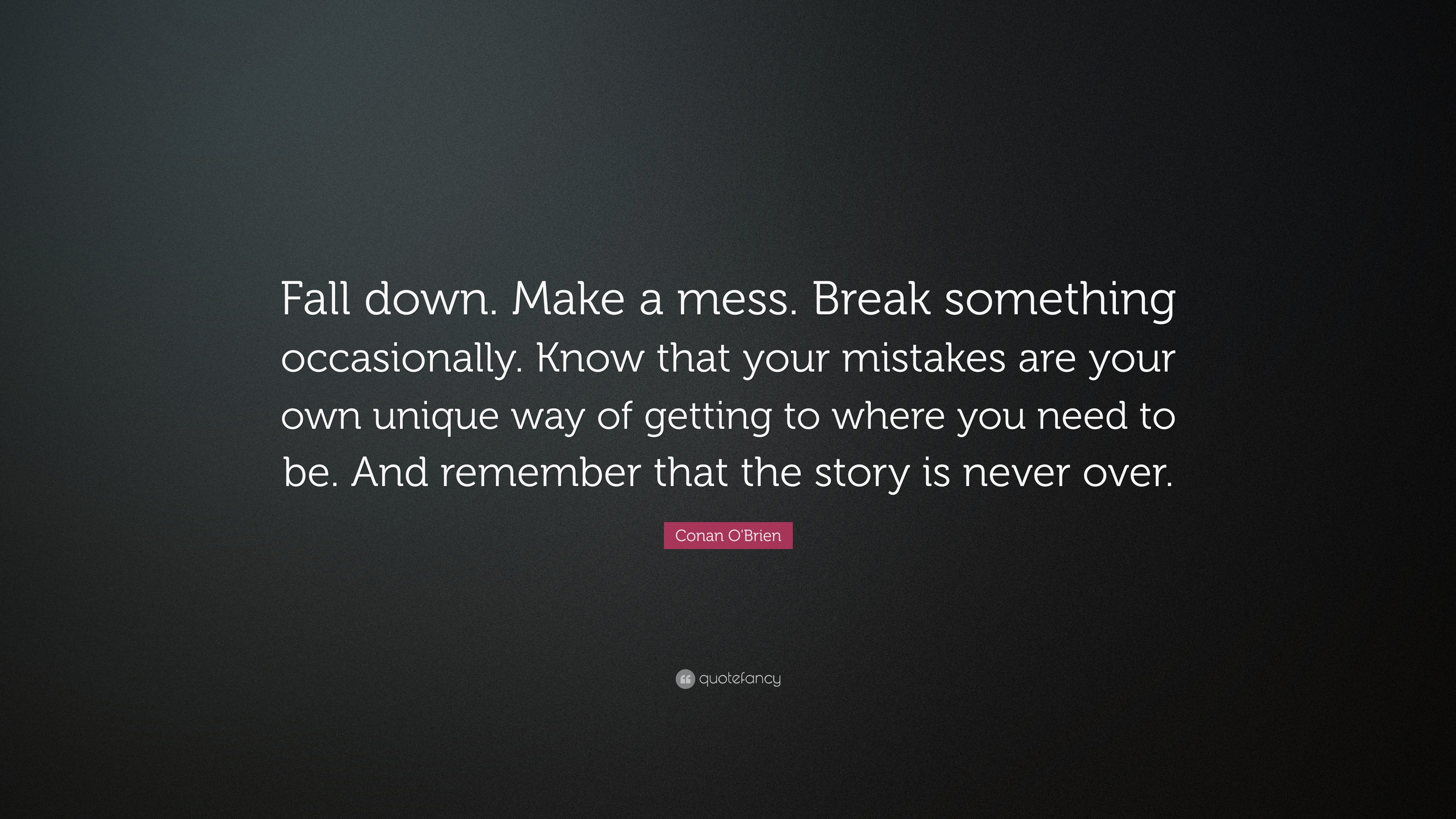 Conan O'Brien Quote: “Fall down. Make a mess. Break something ...