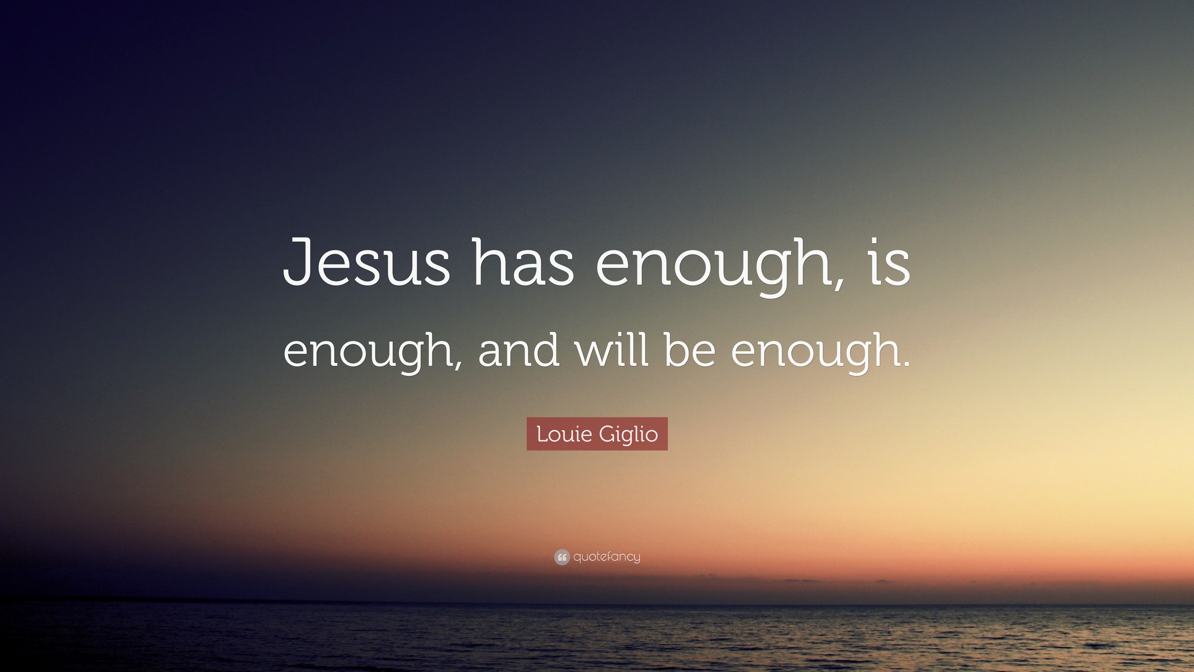Louie Giglio Quote: “Jesus has enough, is enough, and will be enough.”