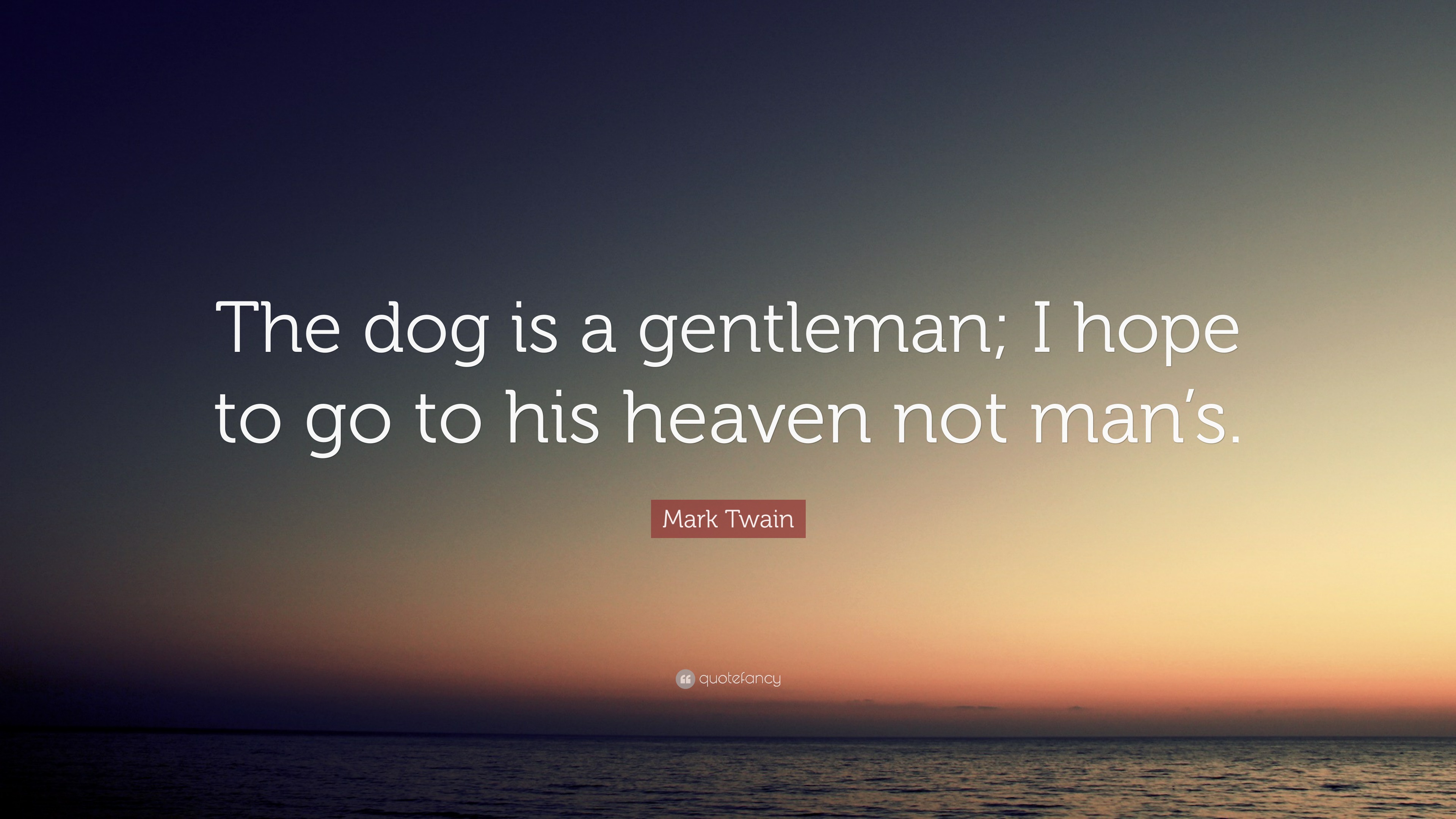 Mark Twain Quote: “The dog is a gentleman; I hope to go to his heaven ...