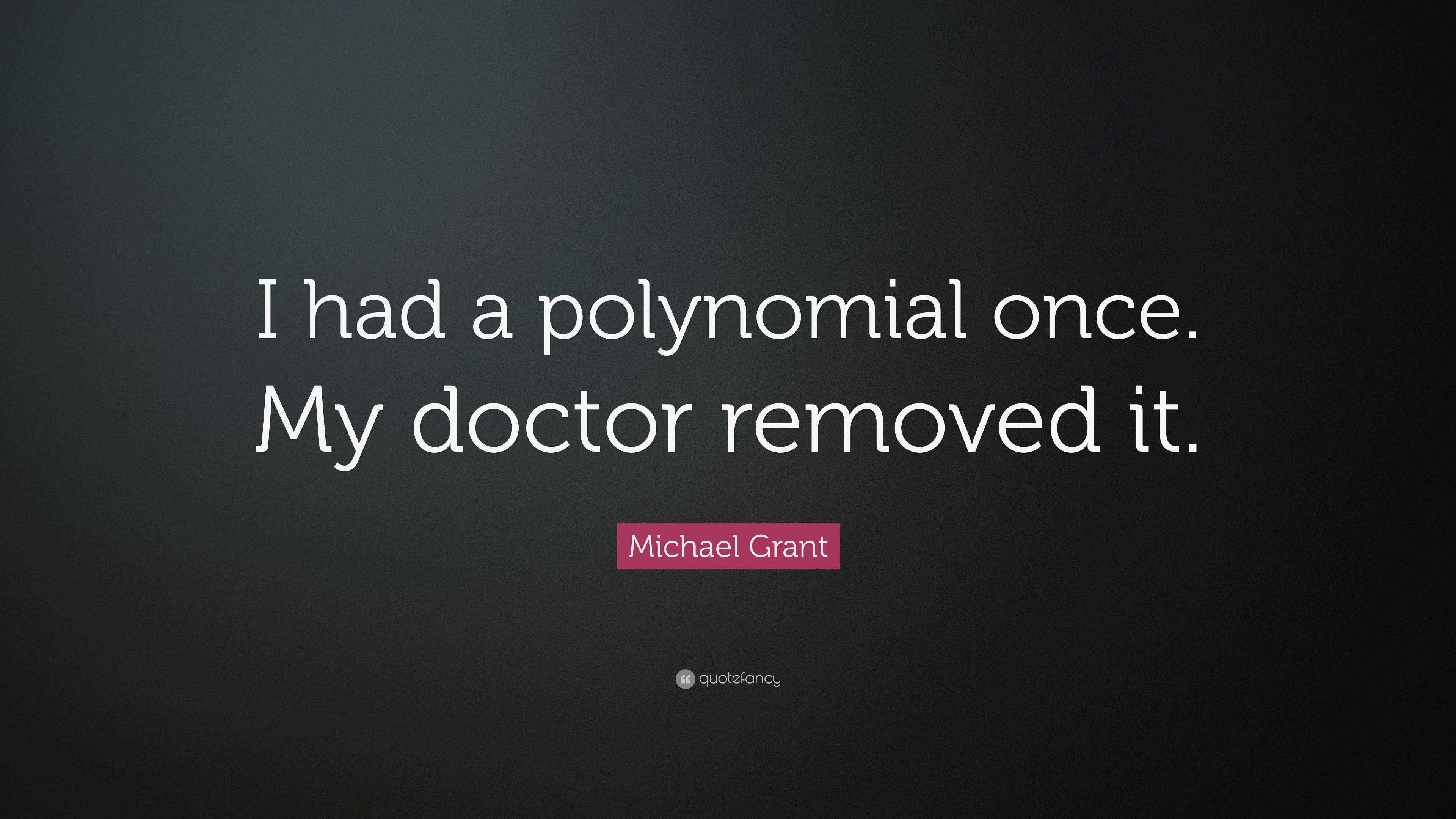 Michael Grant Quote: “I had a polynomial once. My doctor removed it.”