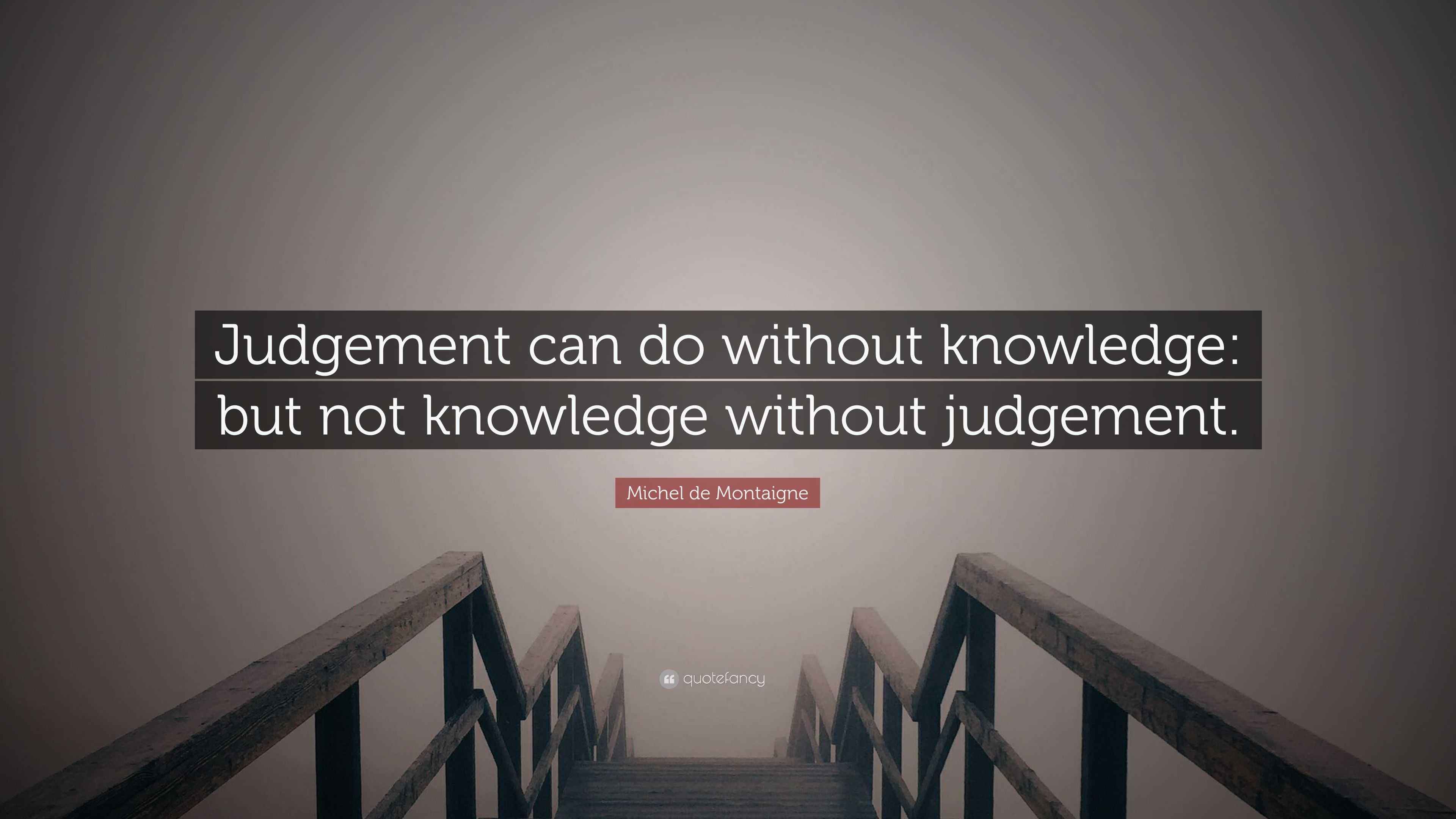 Michel de Montaigne Quote: “Judgement can do without knowledge: but not ...