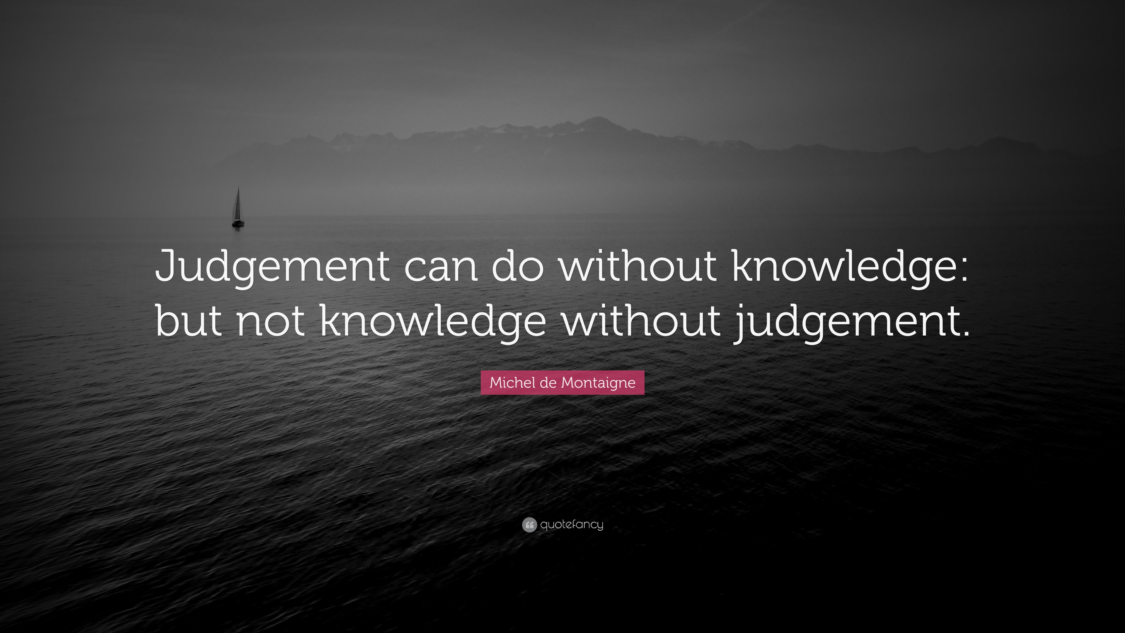 Michel de Montaigne Quote: “Judgement can do without knowledge: but not ...