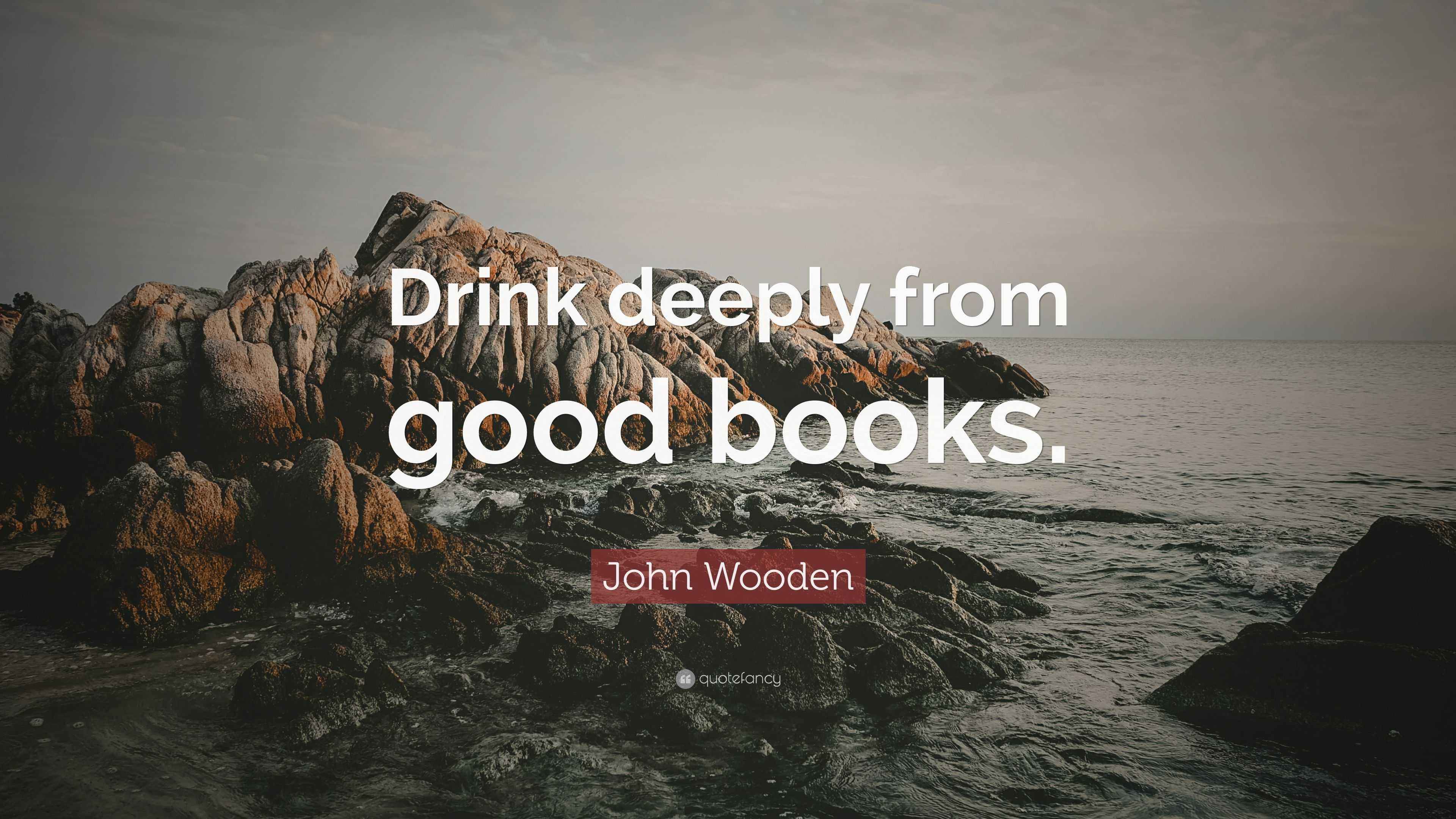 John Wooden Quote: “Drink deeply from good books.”