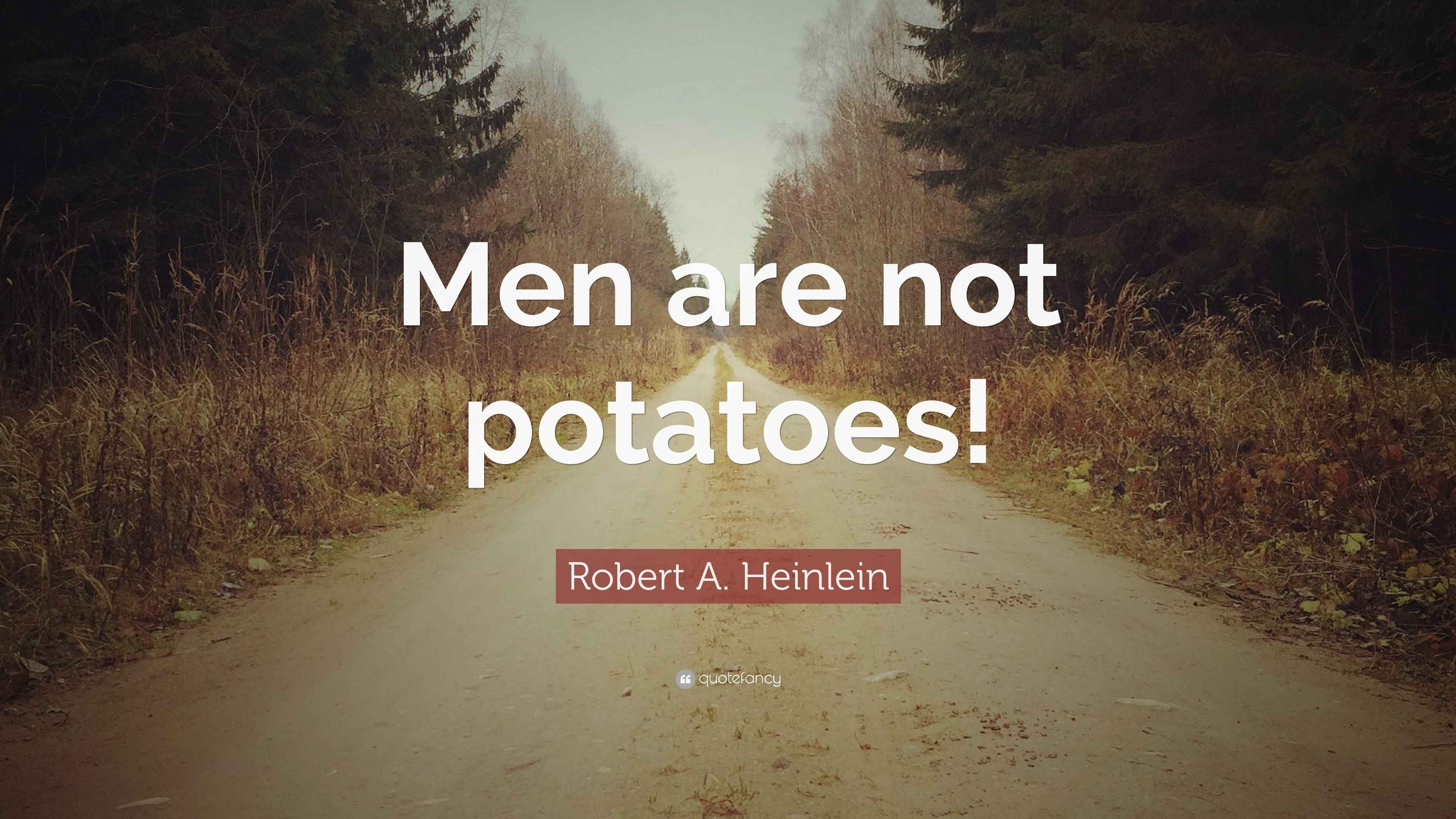 Robert A. Heinlein Quote: “Men are not potatoes!”
