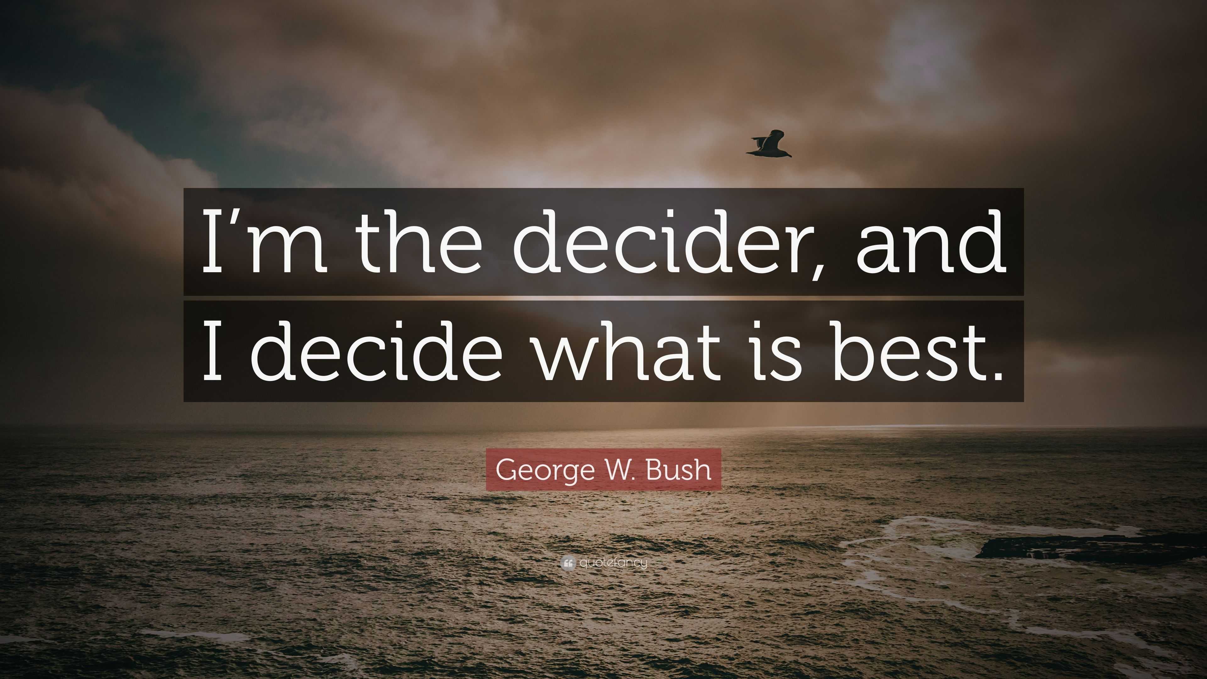 George W. Bush Quote: “I’m the decider, and I decide what is best.”