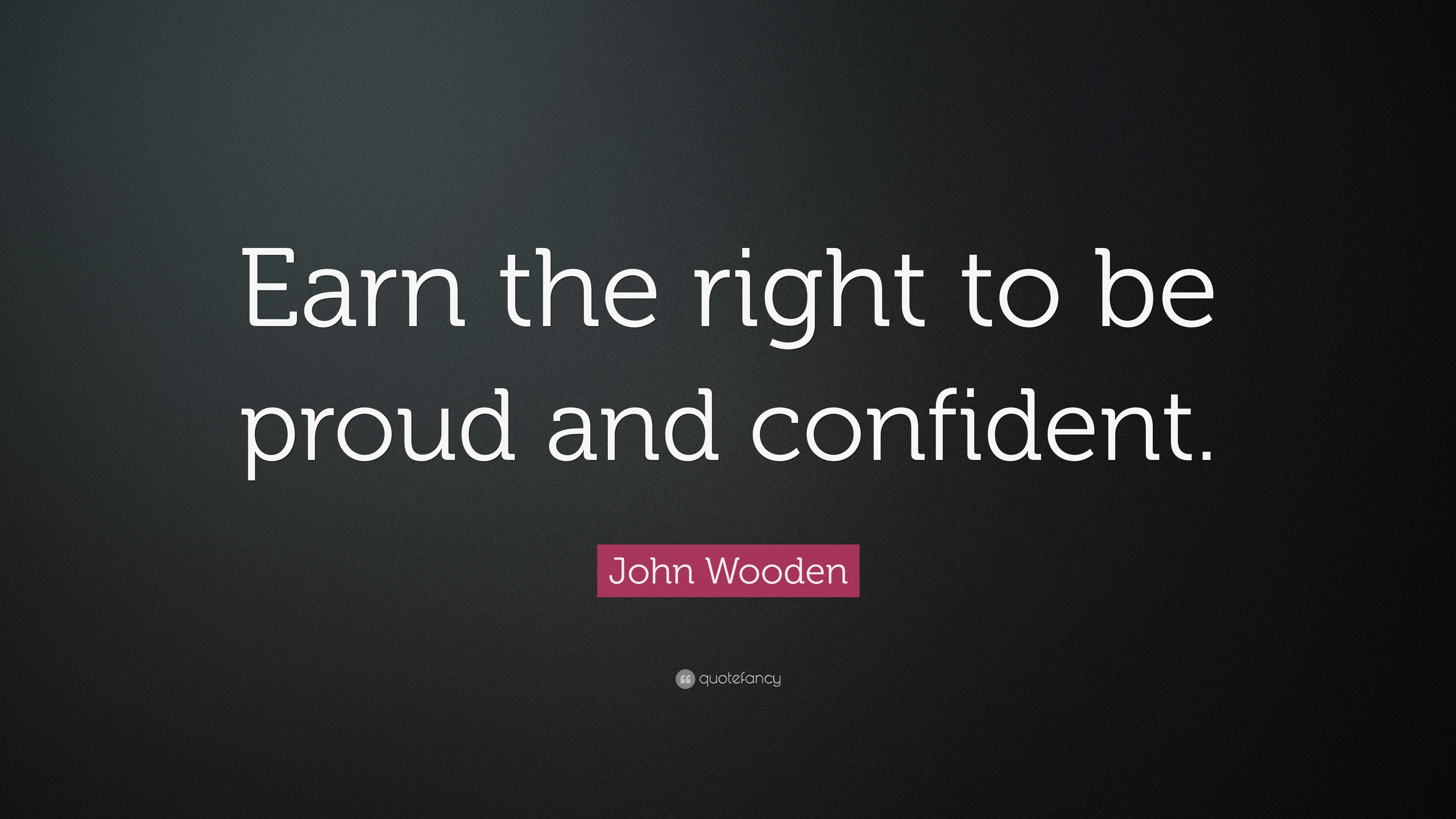 John Wooden Quote: “Earn the right to be proud and confident.”