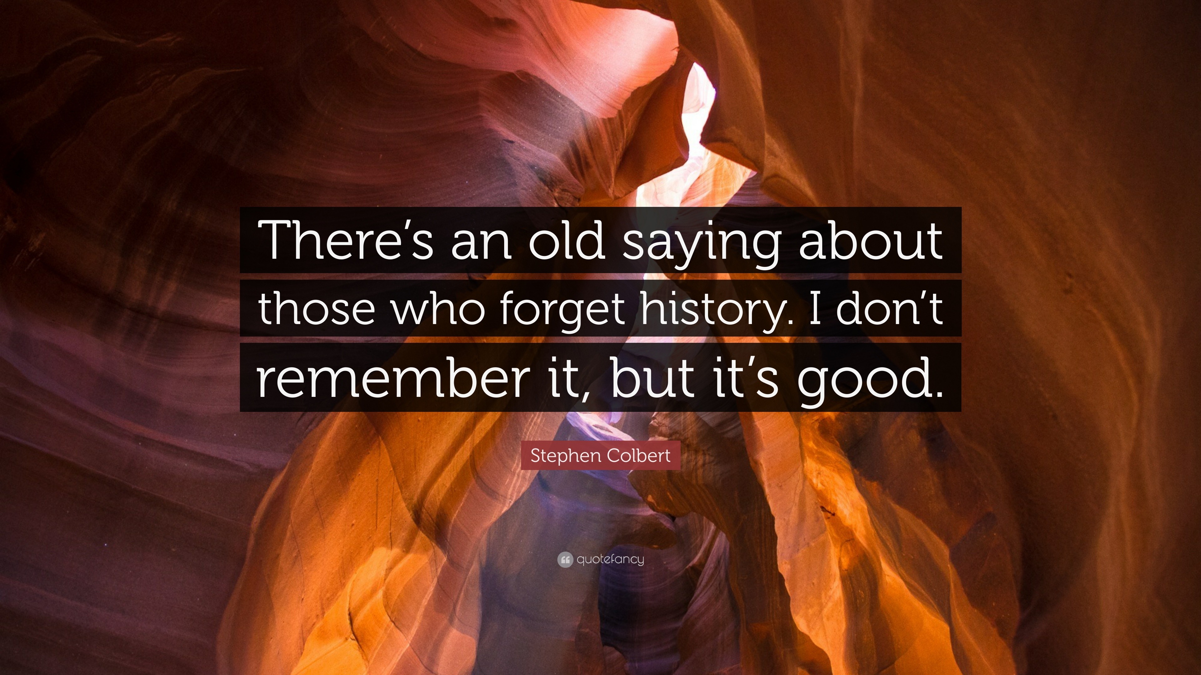 Stephen Colbert Quote: “There’s an old saying about those who forget ...