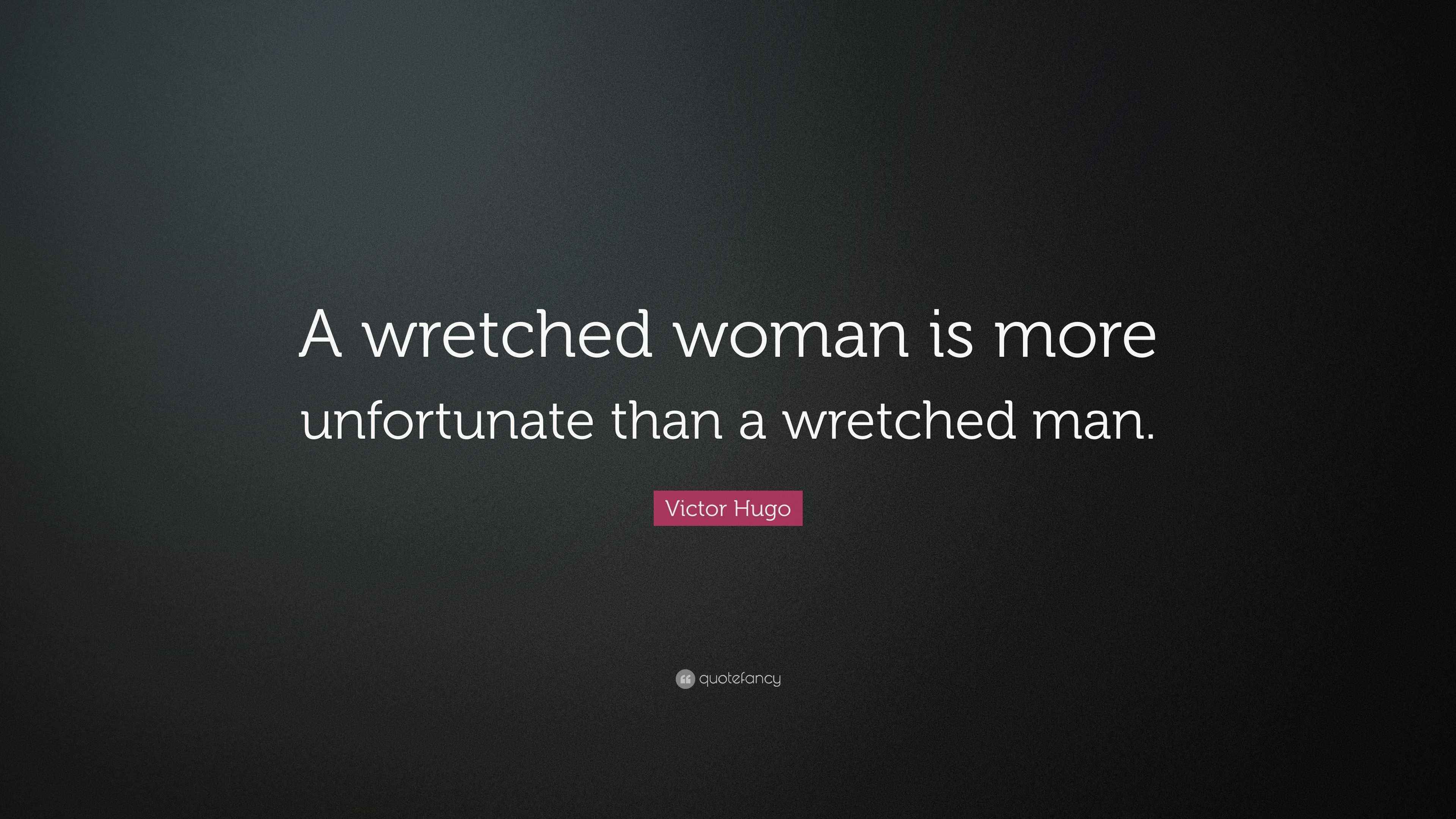 Victor Hugo Quote: “A wretched woman is more unfortunate than a ...
