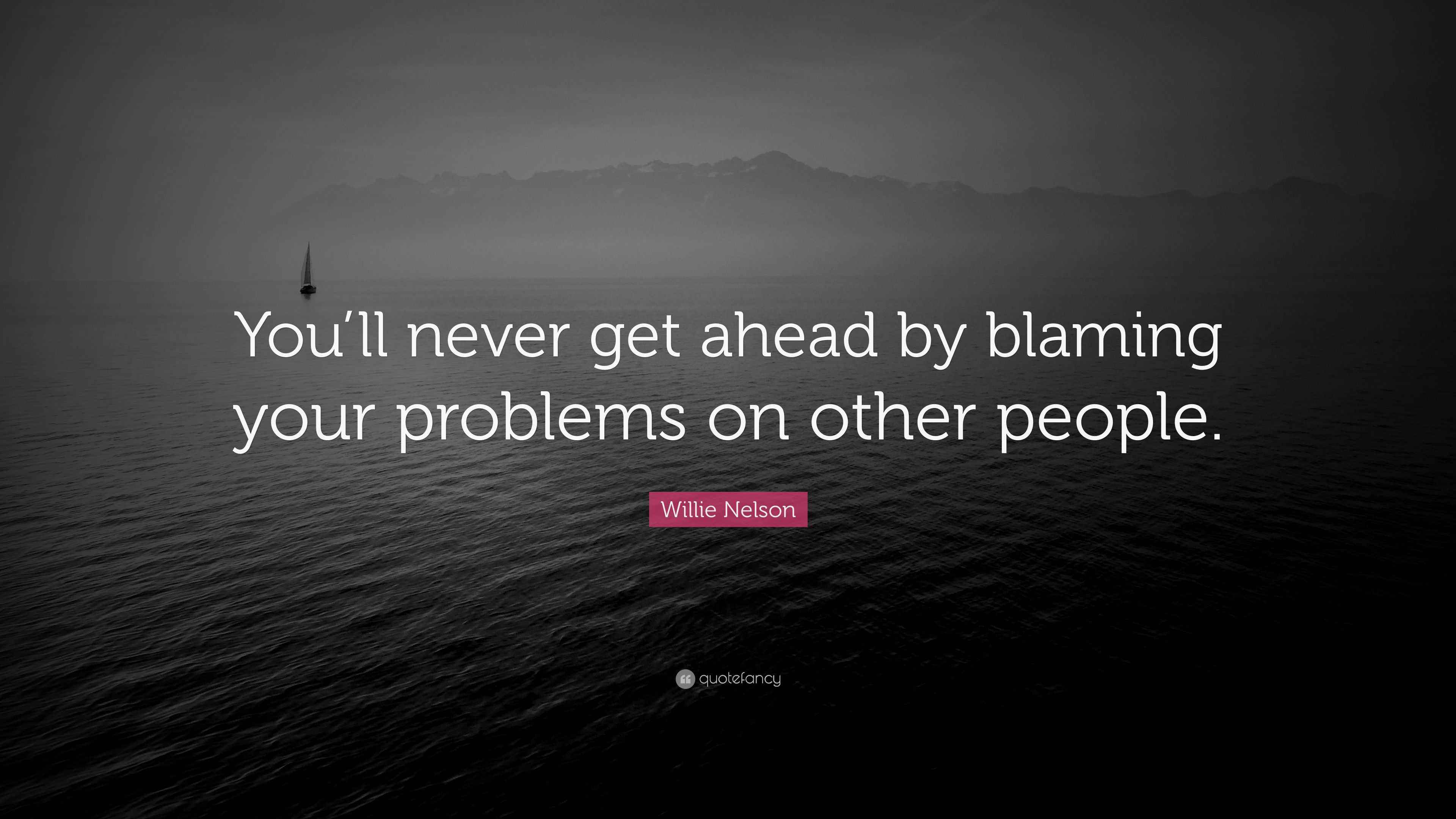 Willie Nelson Quote: “You’ll never get ahead by blaming your problems ...