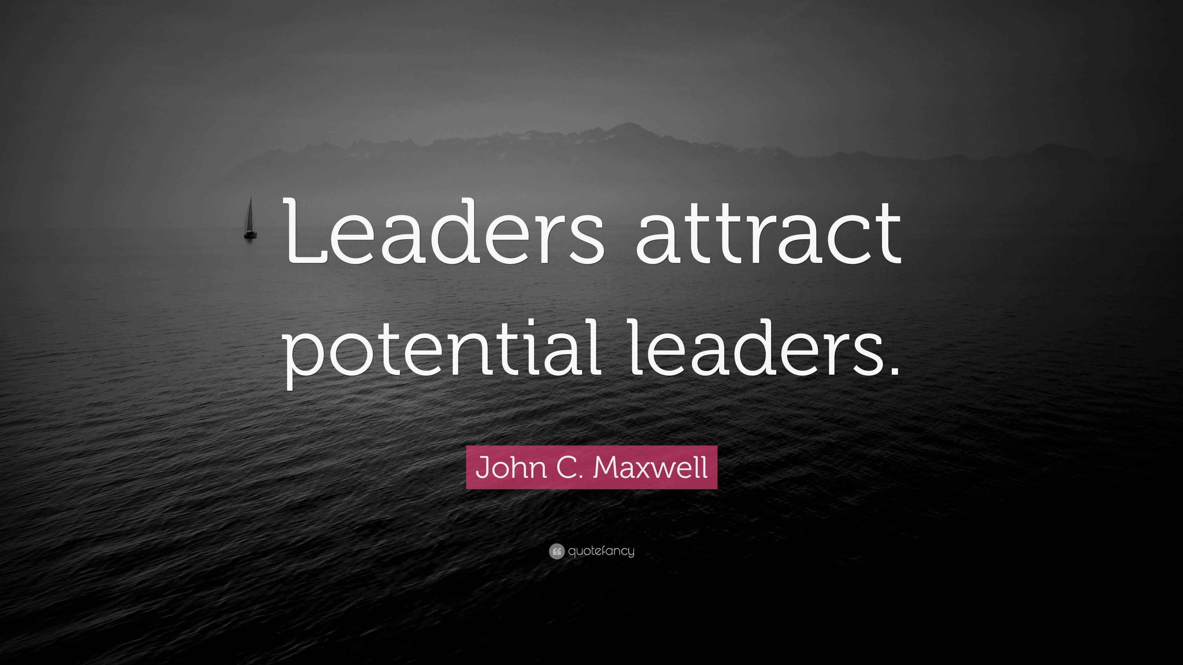 John C. Maxwell Quote: “Leaders attract potential leaders.”