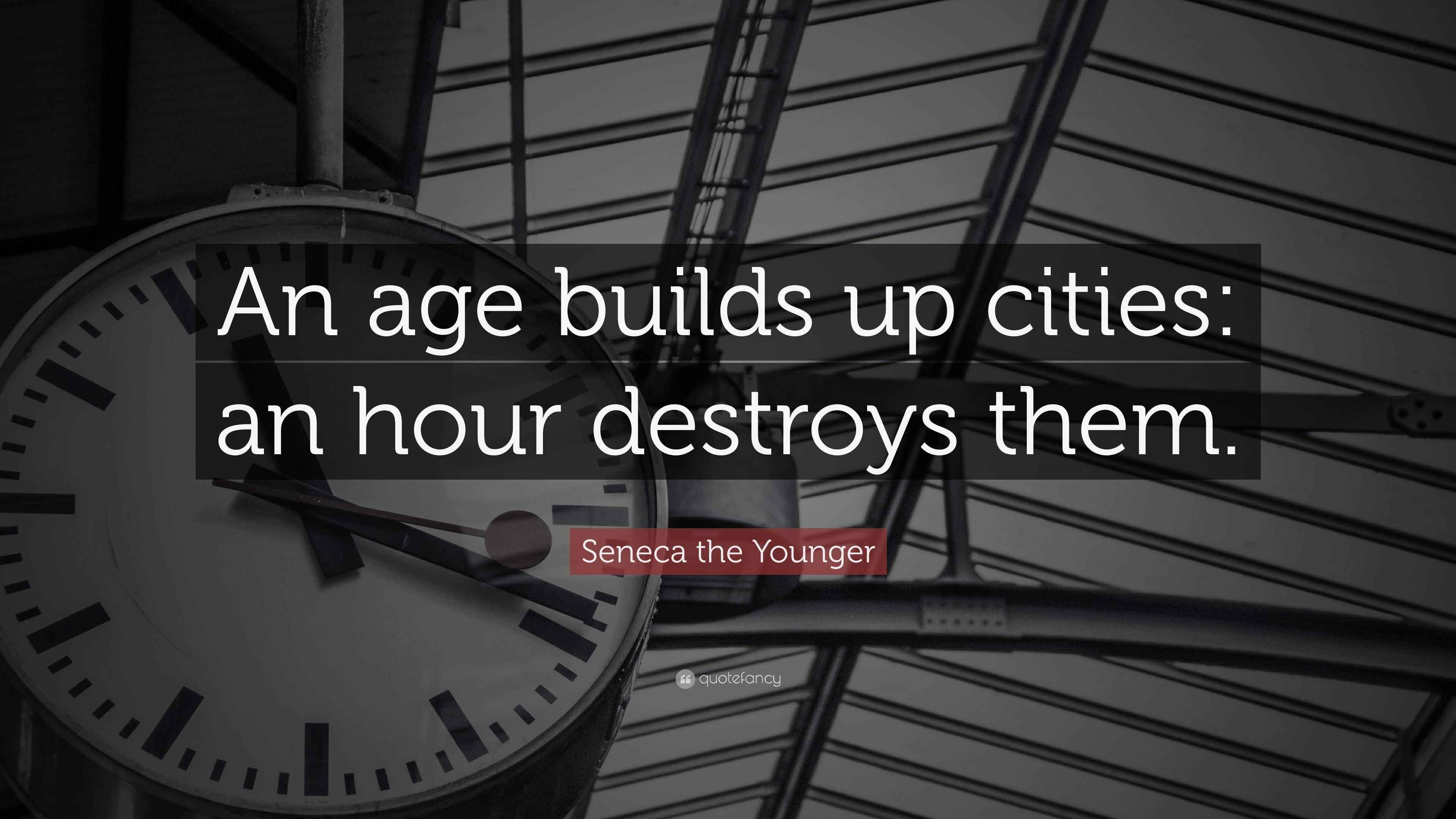 Seneca the Younger Quote: “An age builds up cities: an hour destroys them.”