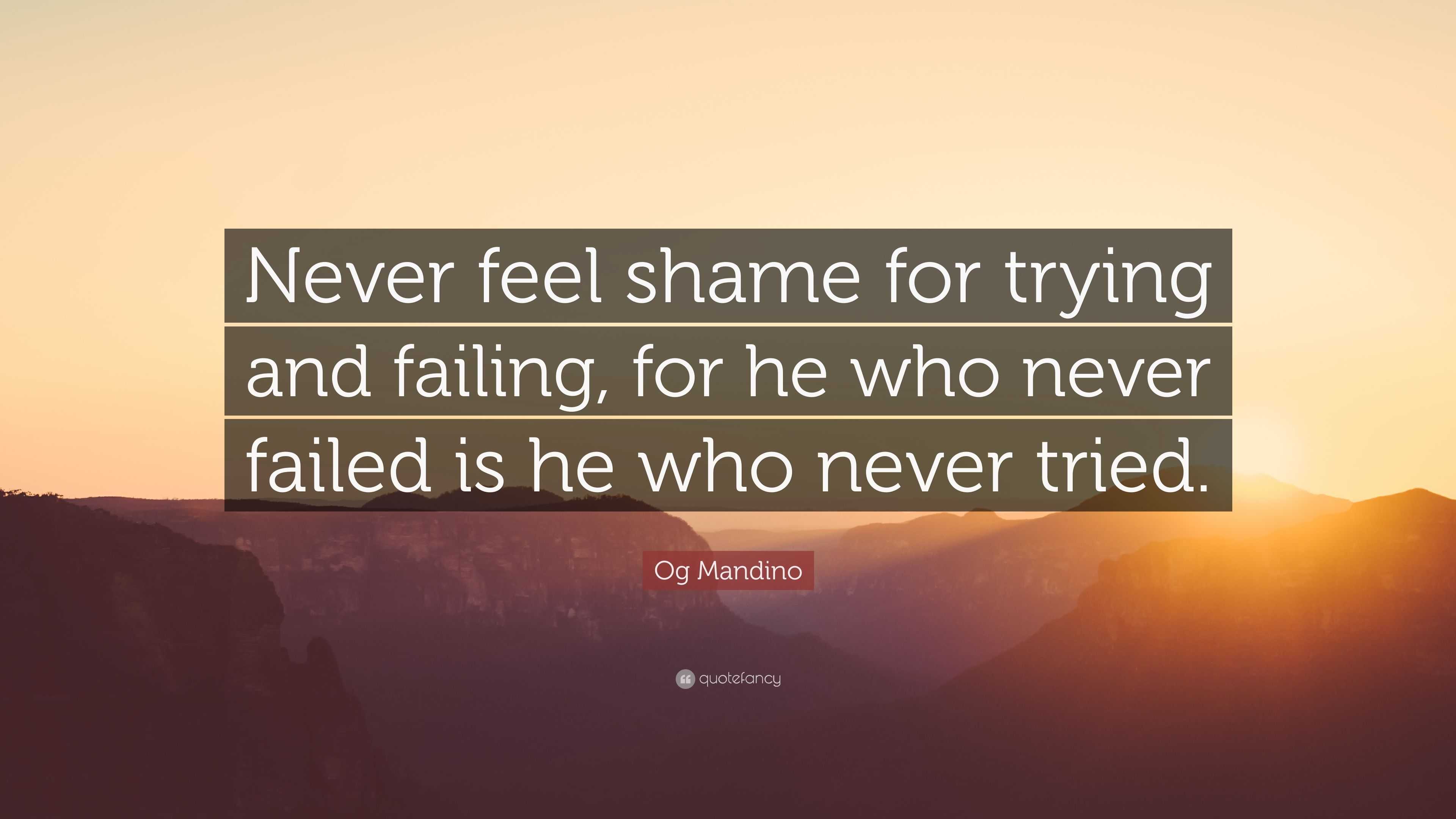 Og Mandino Quote: “Never feel shame for trying and failing, for he who ...