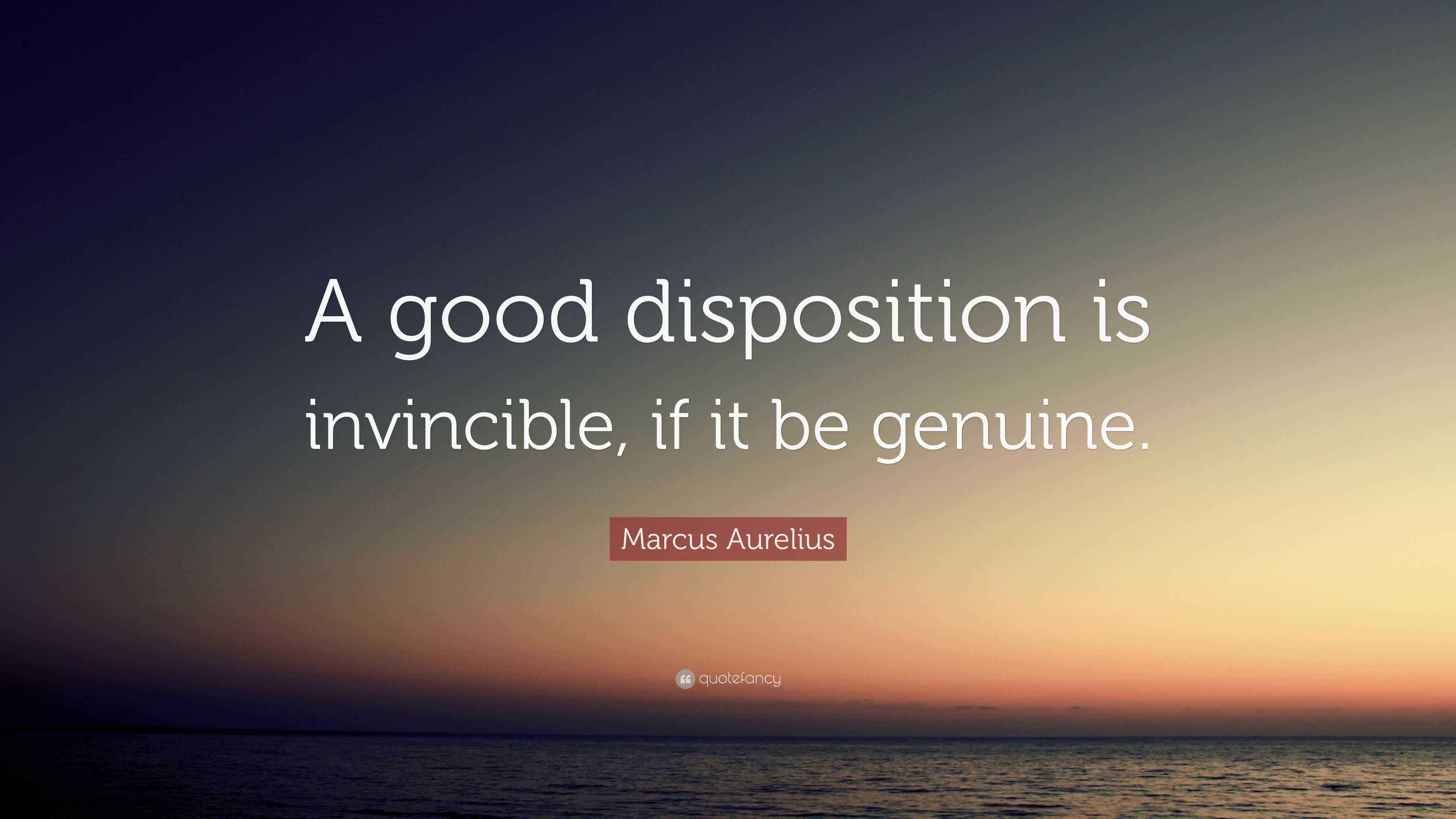 Marcus Aurelius Quote: “A good disposition is invincible, if it be ...