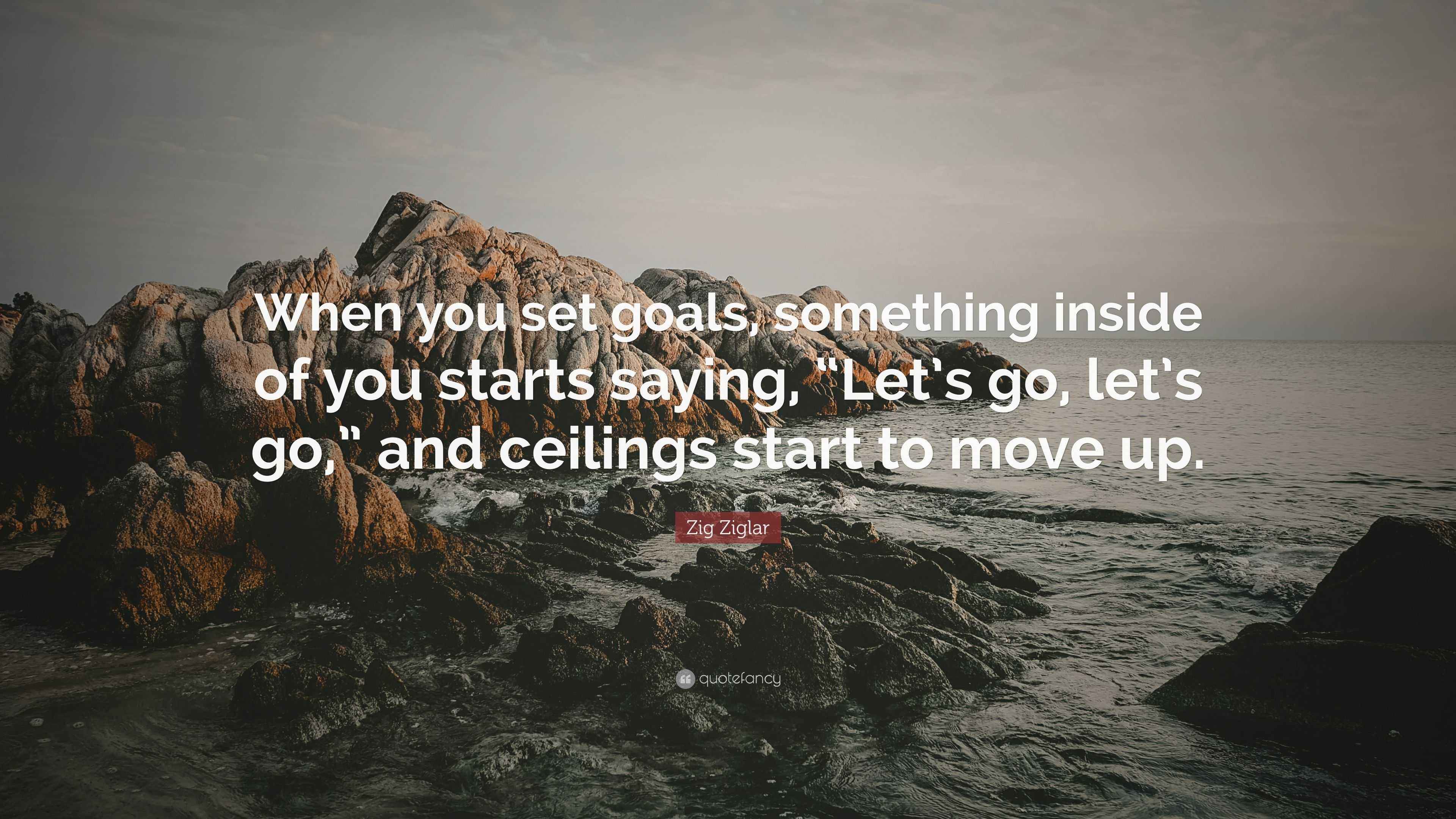 Zig Ziglar Quote: “When you set goals, something inside of you starts ...