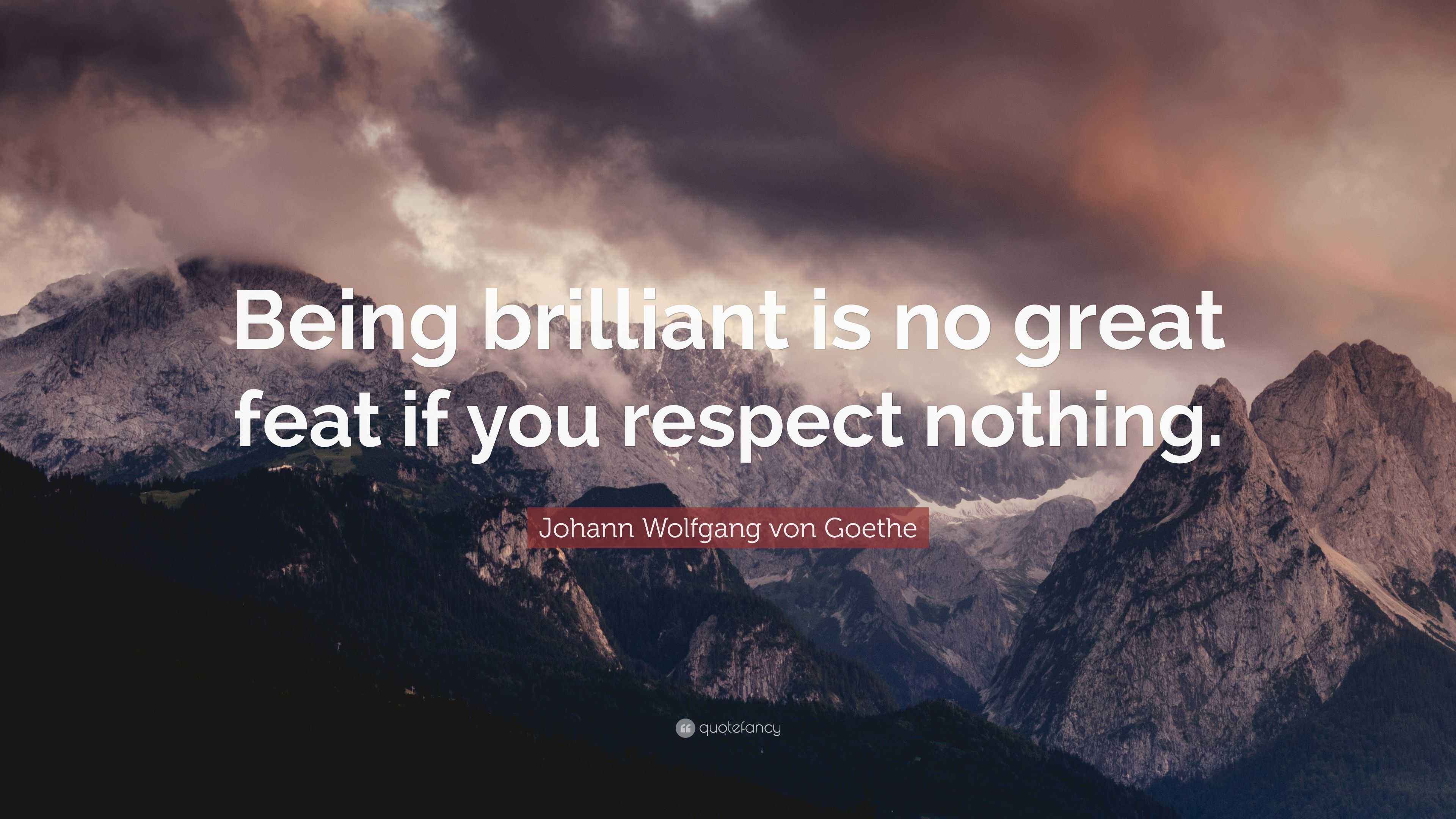 Johann Wolfgang von Goethe Quote: “Being brilliant is no great feat if ...