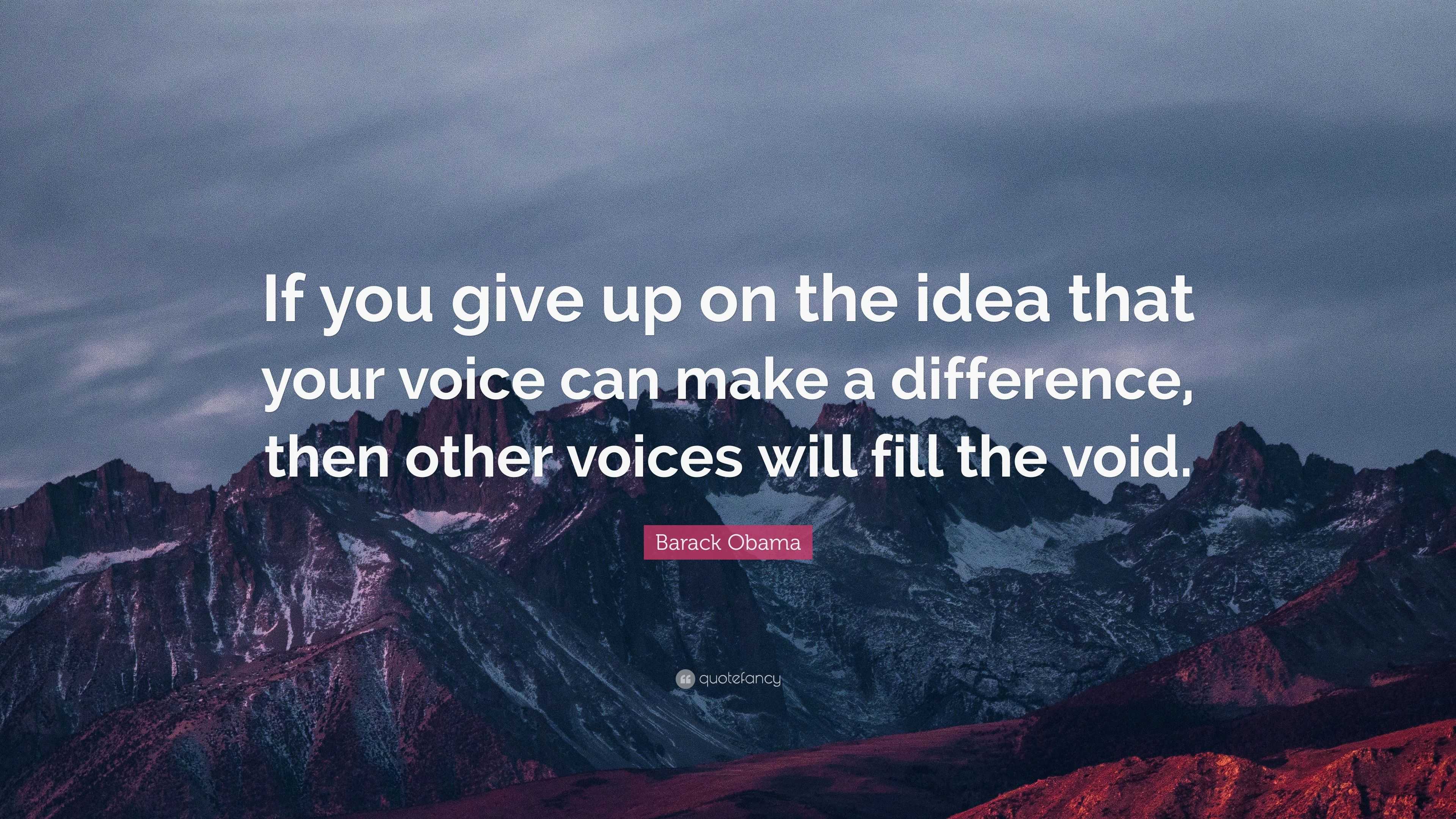 Barack Obama Quote: “If you give up on the idea that your voice can ...