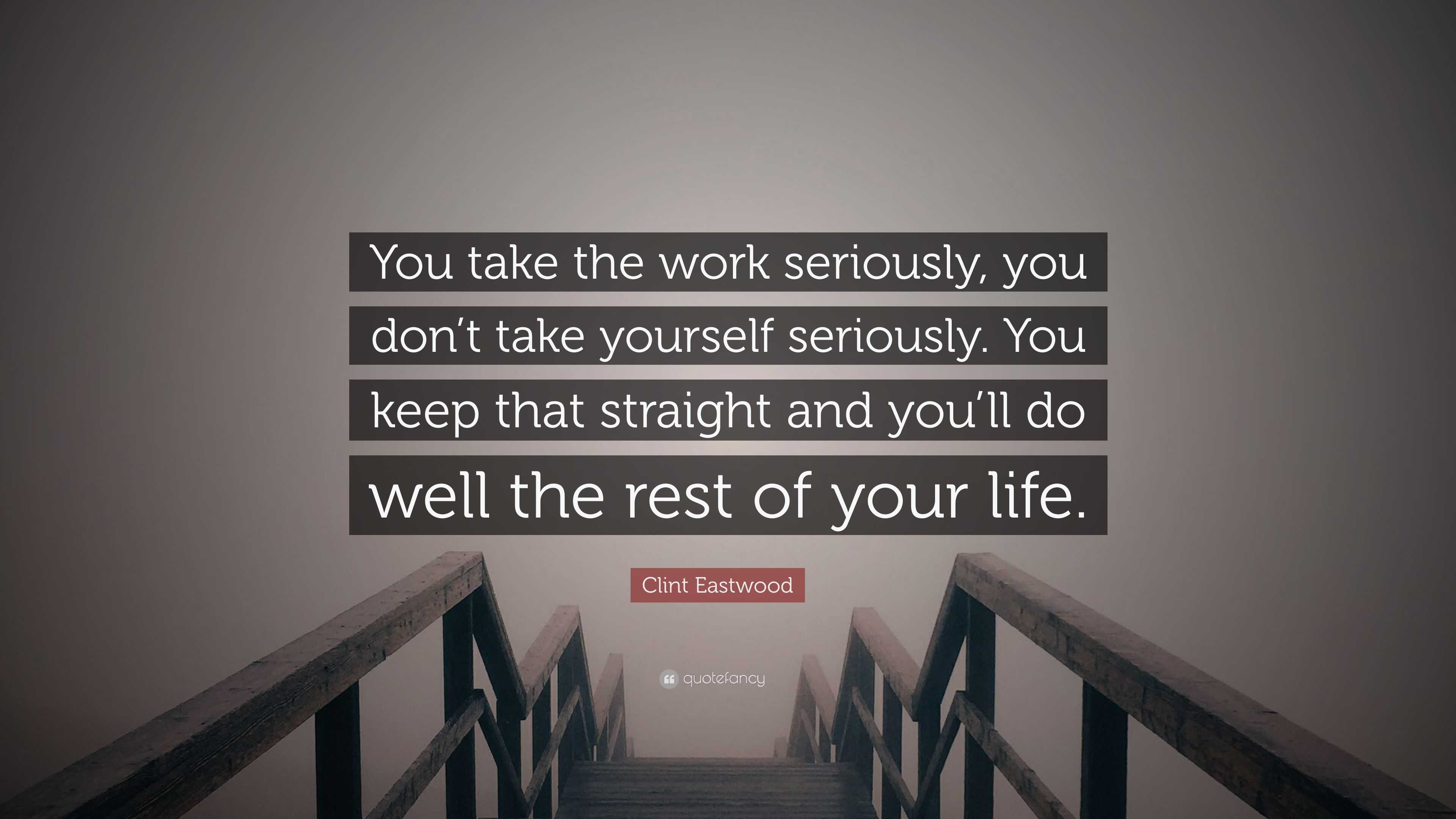 Clint Eastwood Quote: “You take the work seriously, you don’t take ...