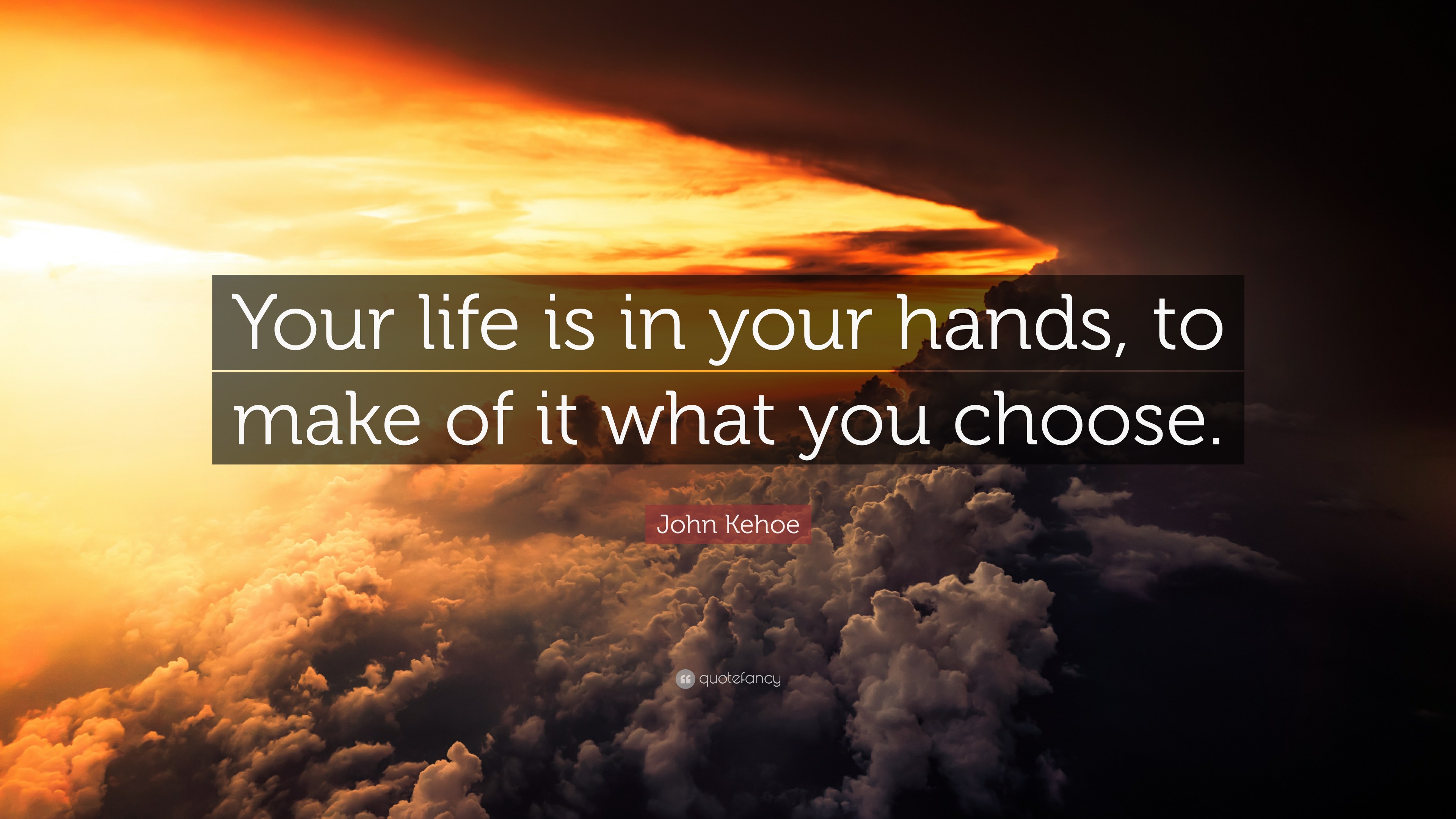 John Kehoe Quote: “Your life is in your hands, to make of it what you ...