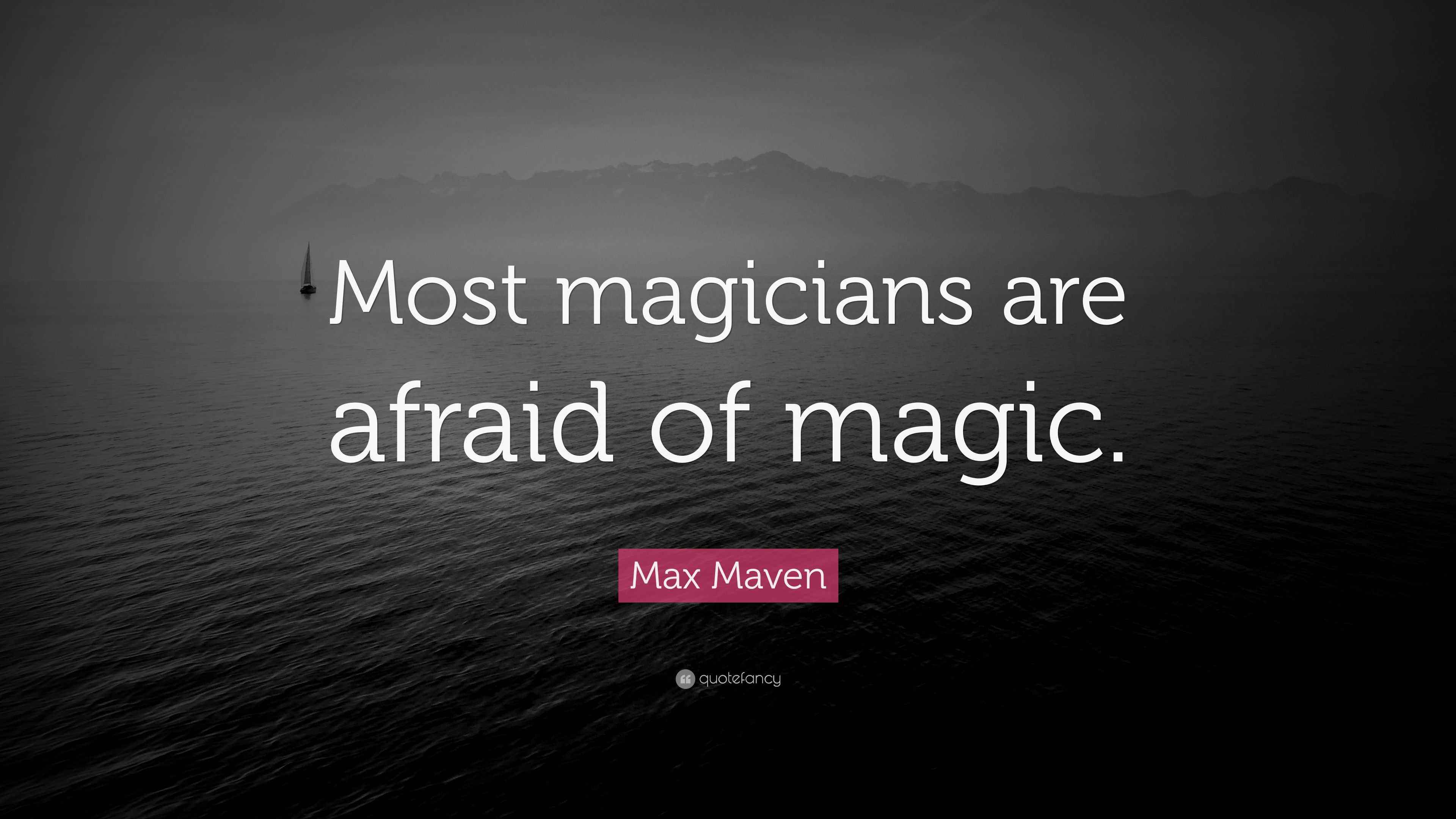 Max Maven Quote: “Most magicians are afraid of magic.”