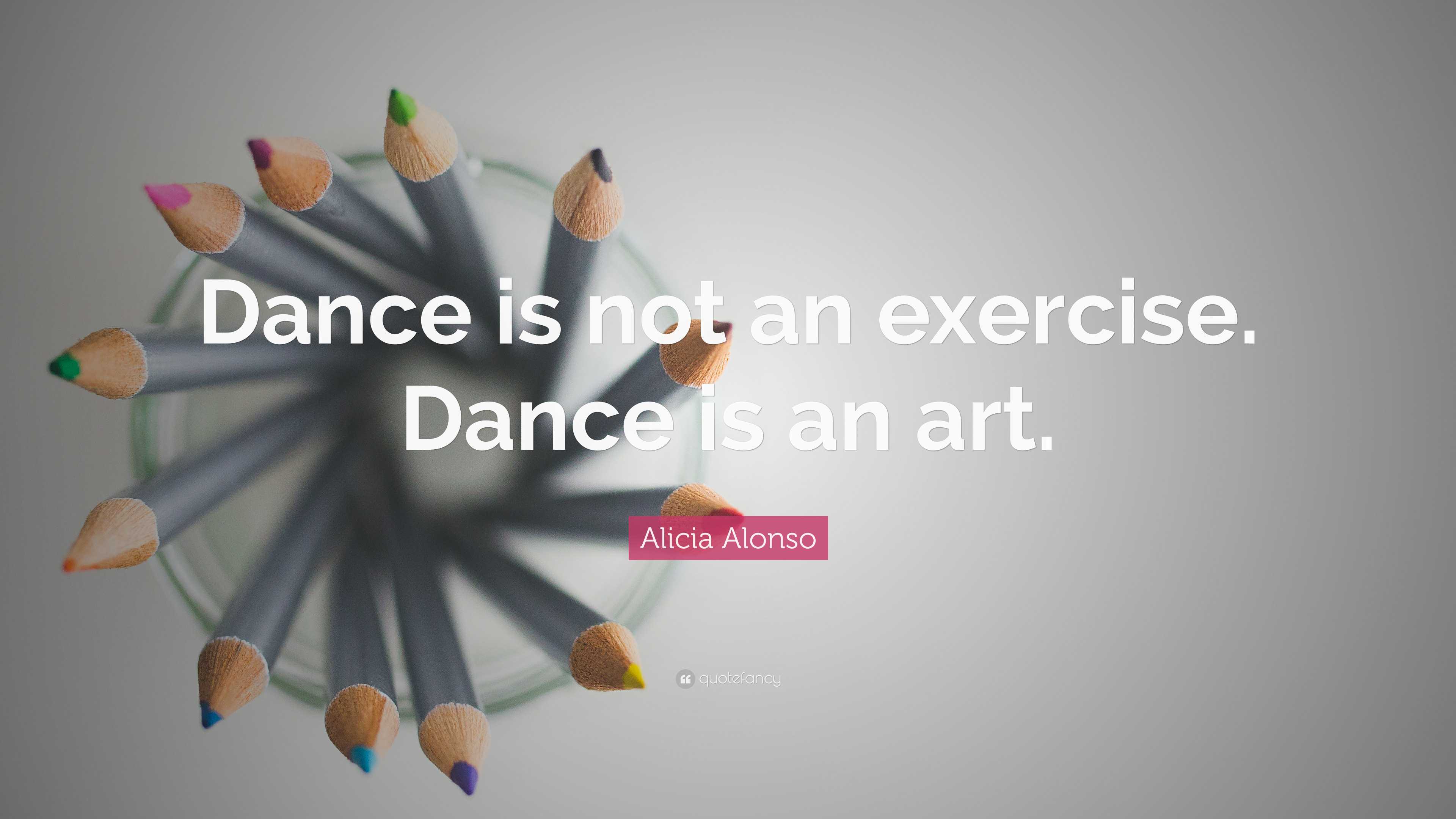 Alicia Alonso Quote: “Dance is not an exercise. Dance is an art.”