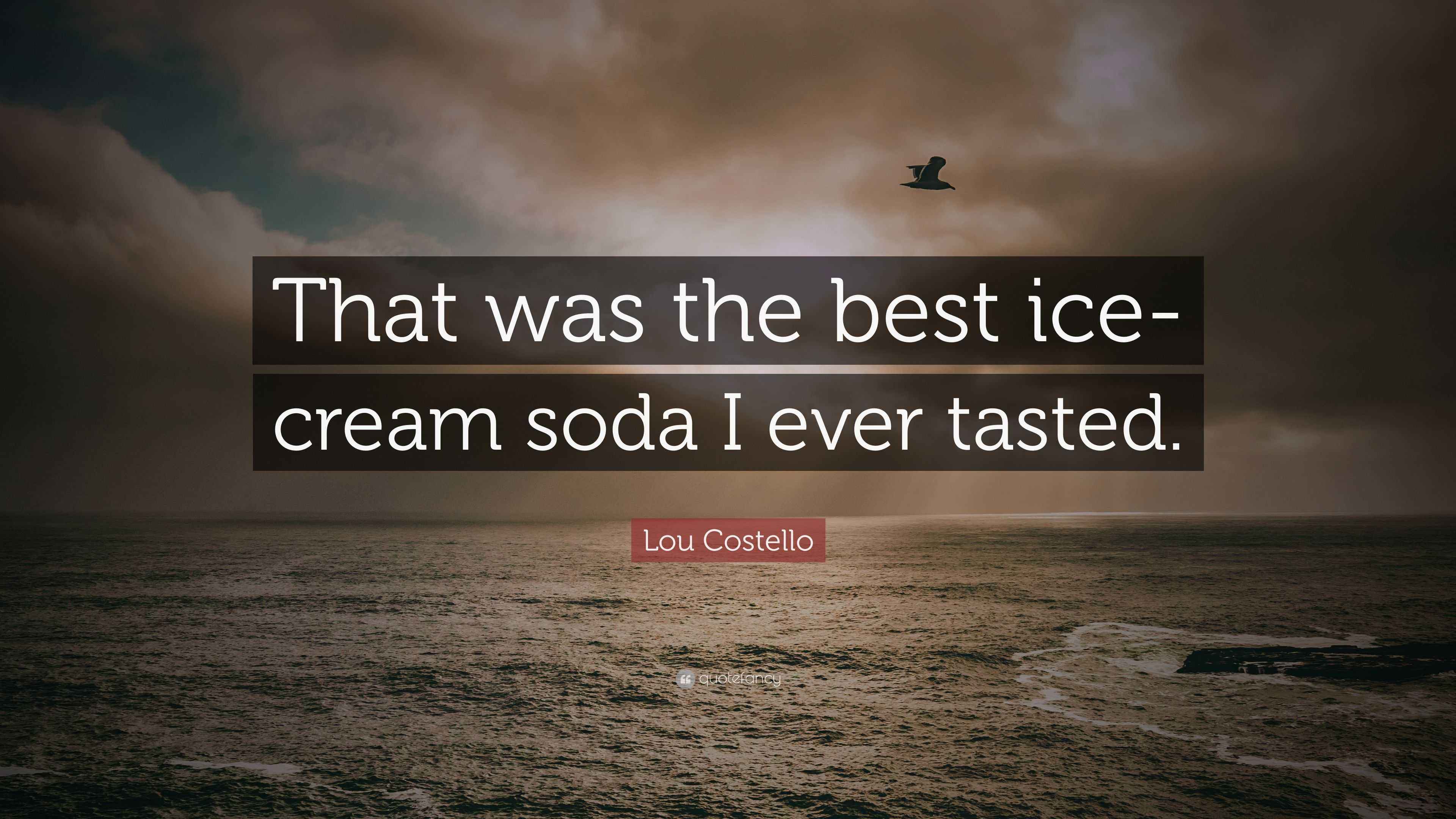 Lou Costello Quote: “That was the best ice-cream soda I ever tasted.”