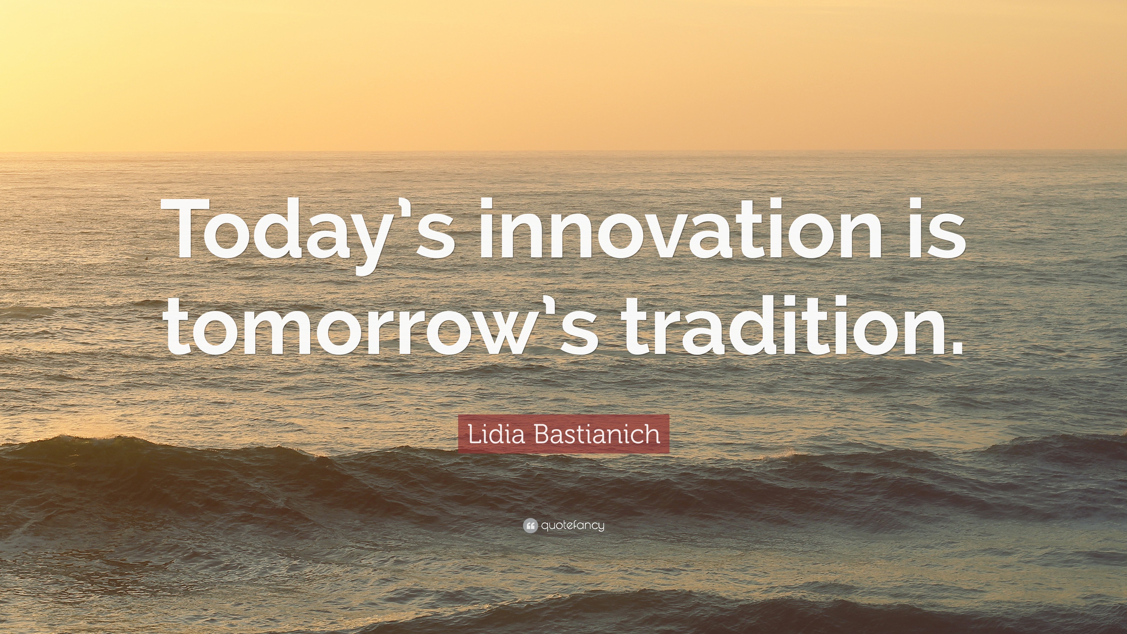 Lidia Bastianich Quote: “Today’s innovation is tomorrow’s tradition.”