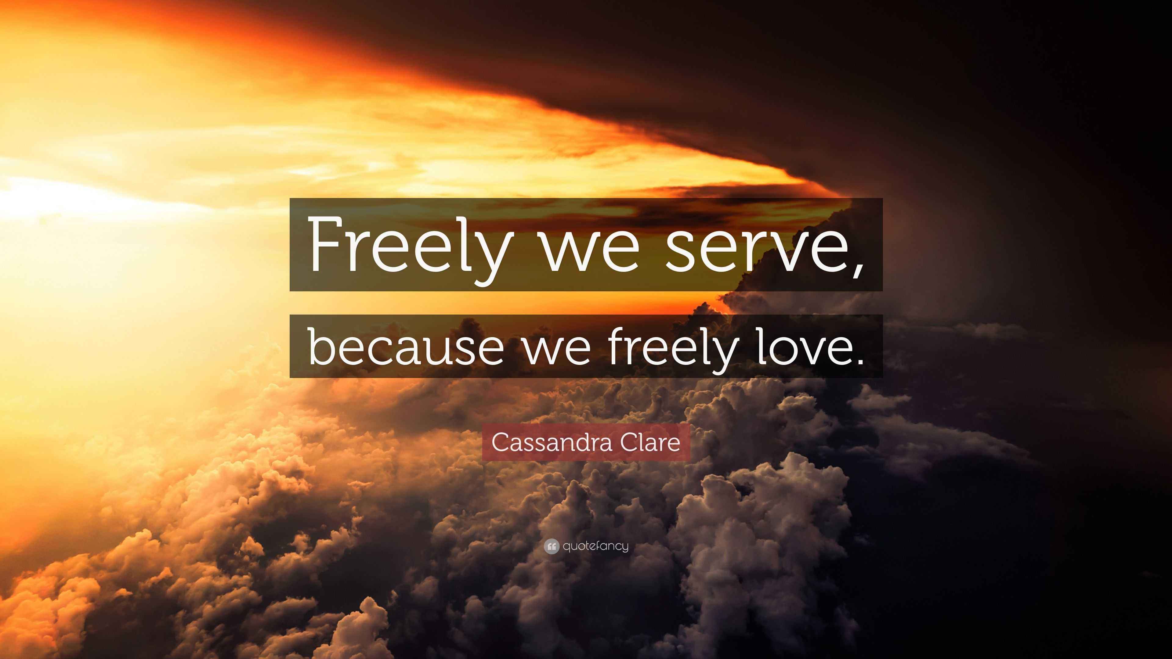 Cassandra Clare Quote: “Freely we serve, because we freely love.”