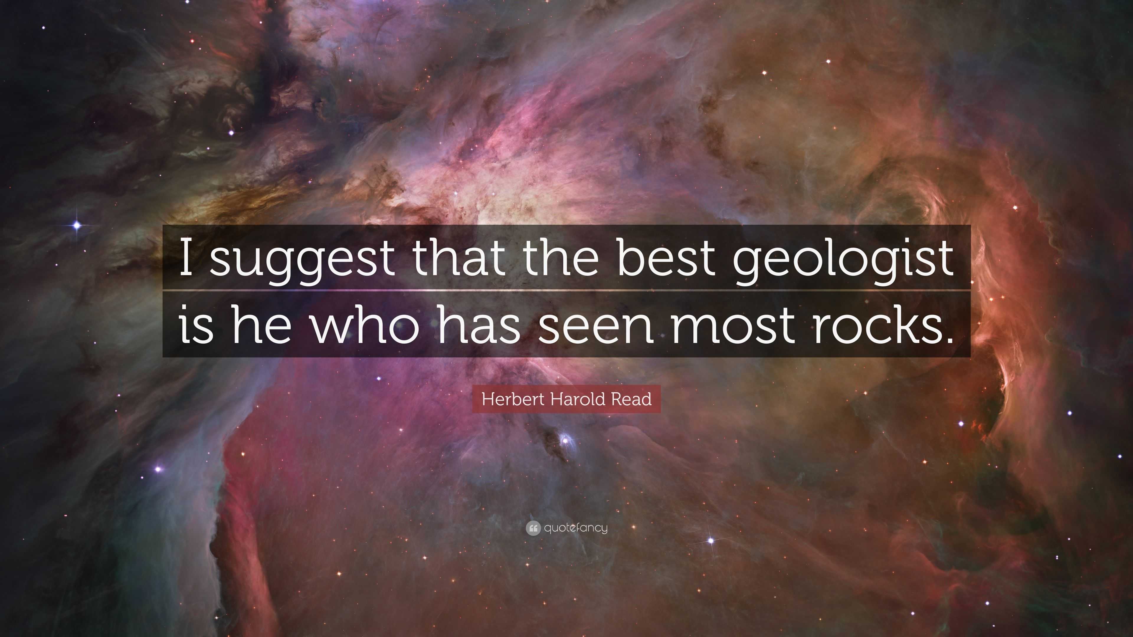 Herbert Harold Read Quote: “I suggest that the best geologist is he who ...