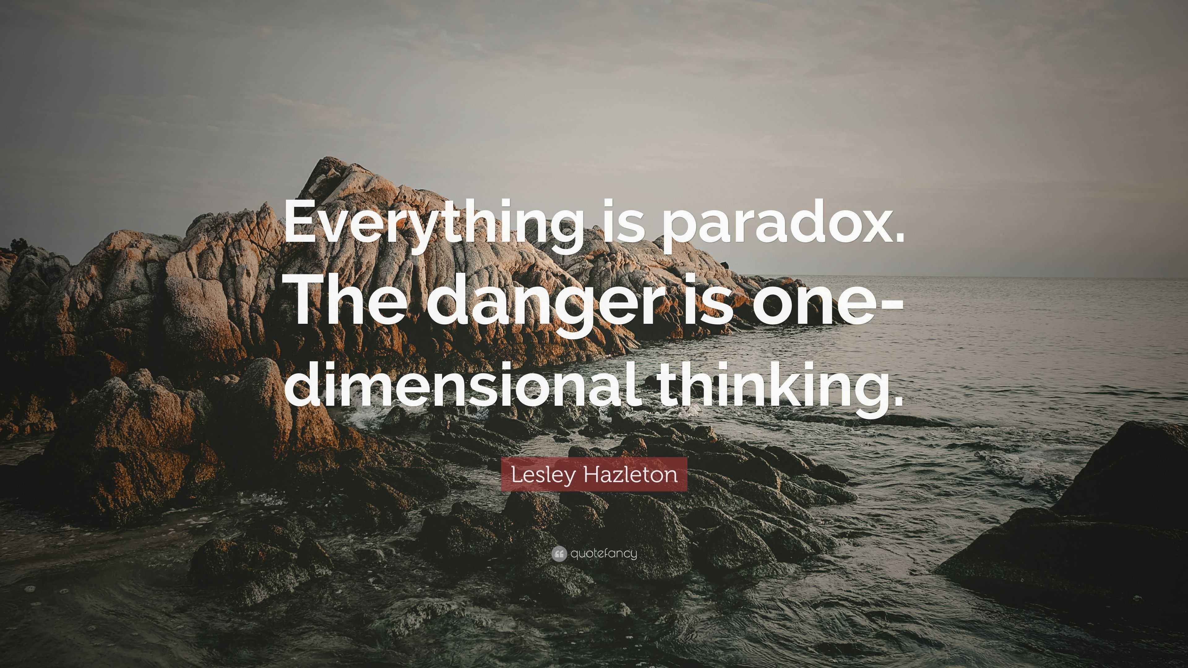 Lesley Hazleton Quote: “Everything is paradox. The danger is one ...