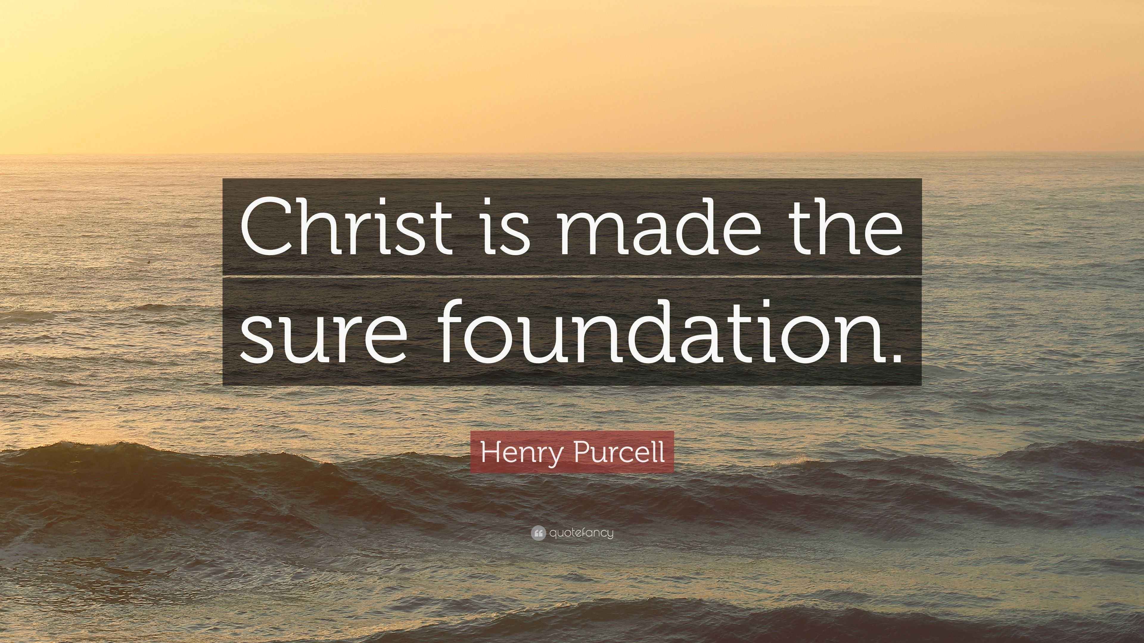 Henry Purcell Quote: “Christ is made the sure foundation.”