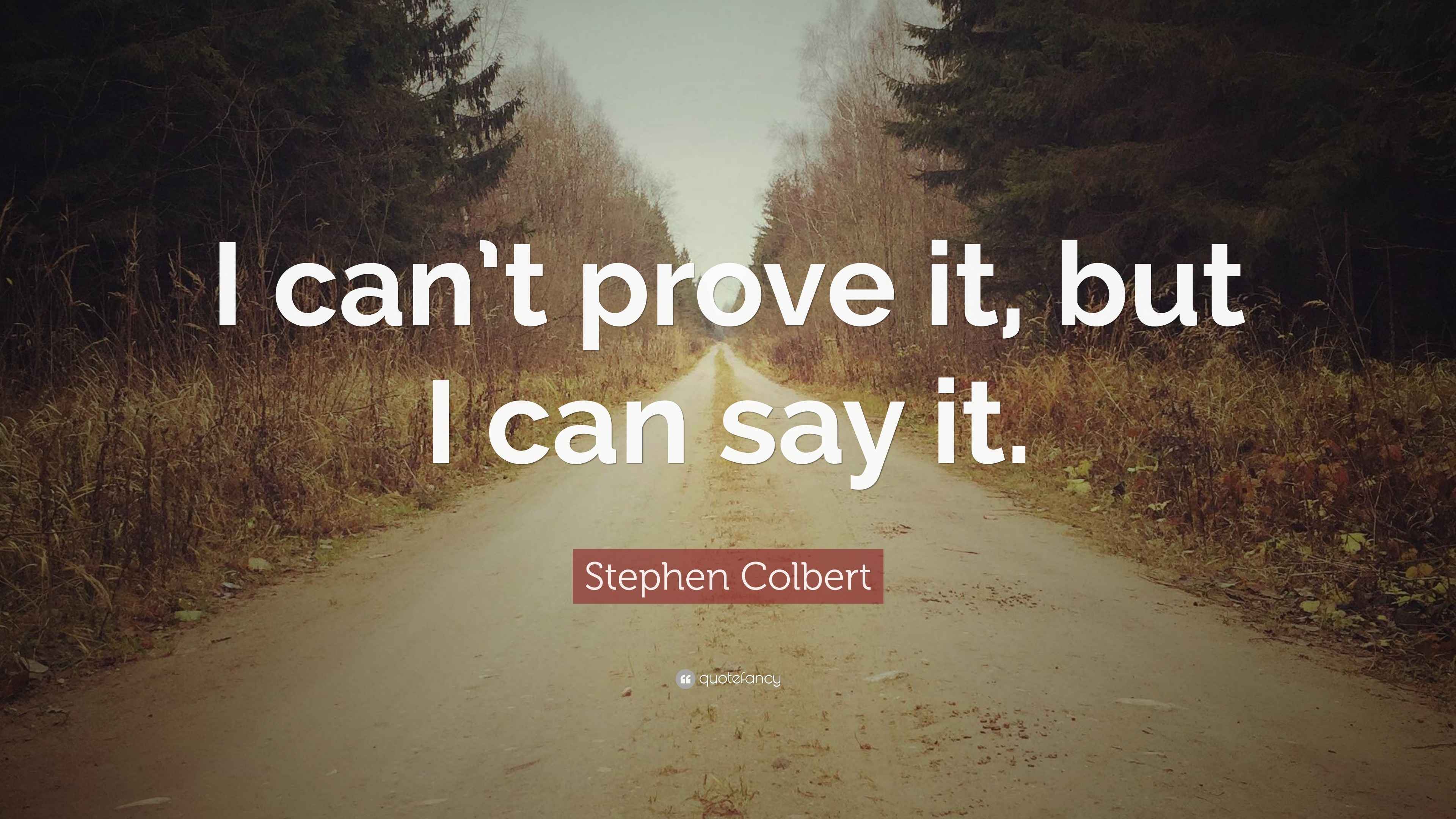 Stephen Colbert Quote: “I can’t prove it, but I can say it.”